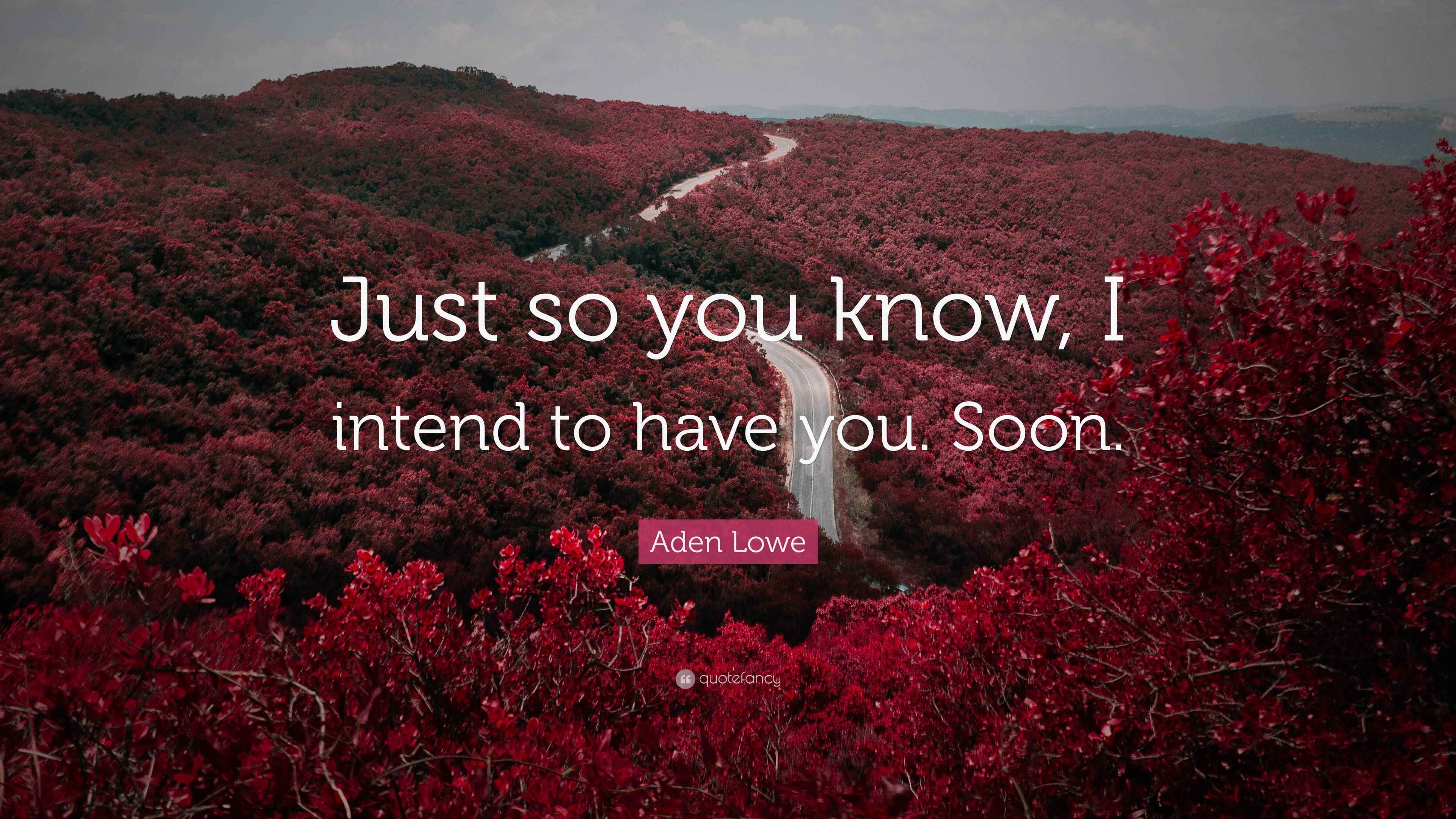 Aden Lowe Quote: “Just so you know, I intend to have you. Soon.”