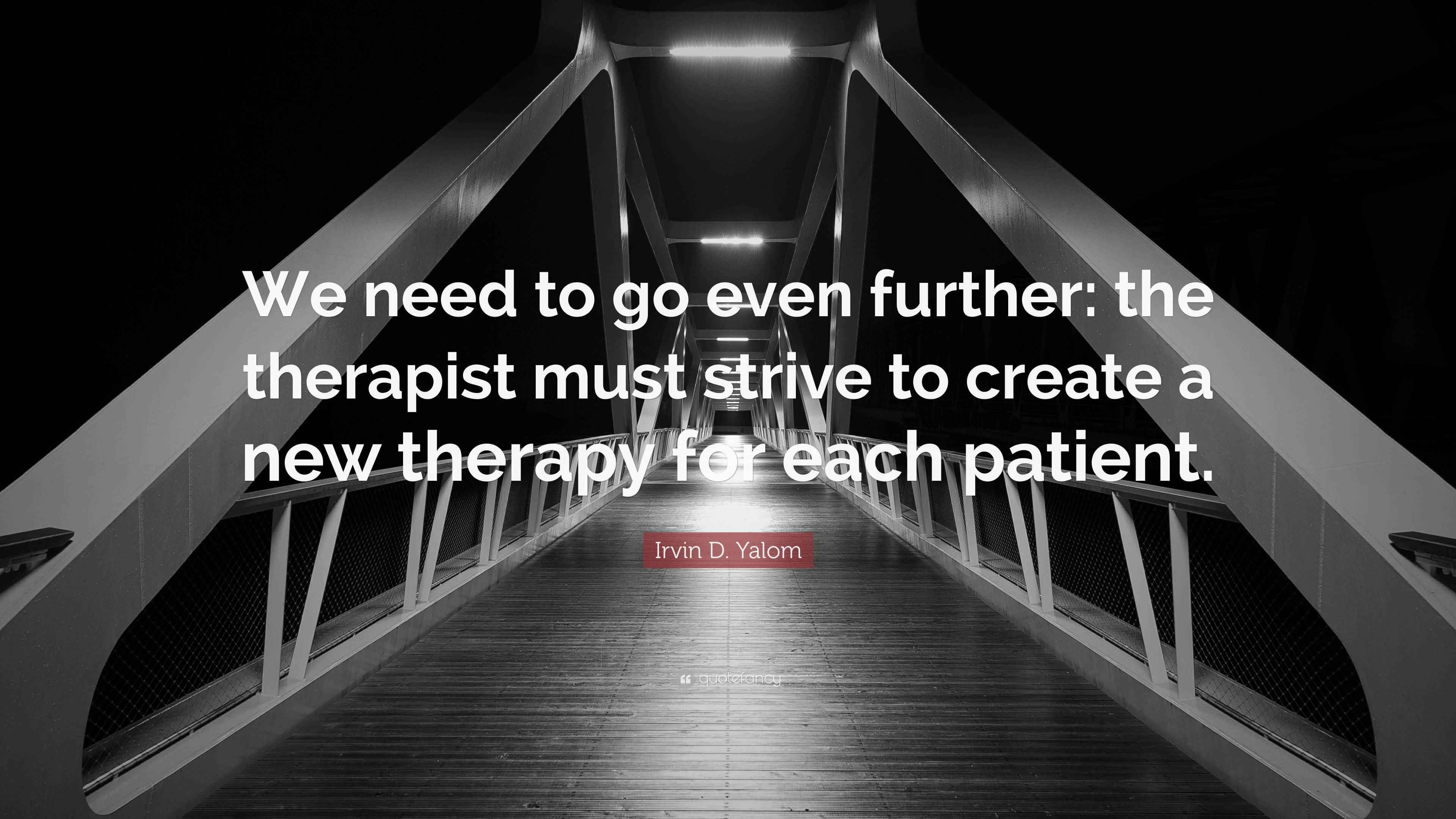Irvin D. Yalom Quote: “We need to go even further: the therapist must ...