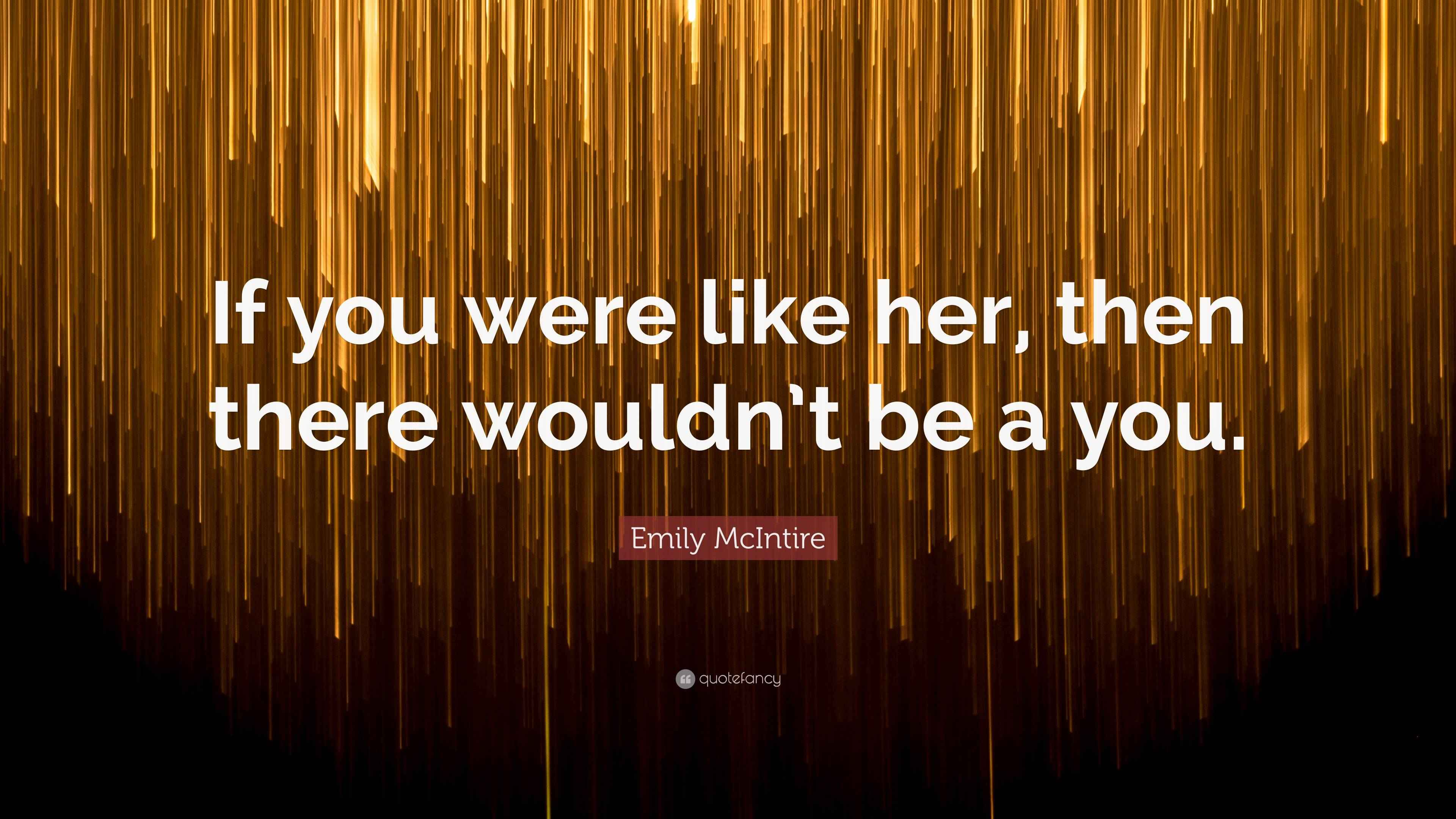 Emily McIntire Quote: “If you were like her, then there wouldn’t be a you.”