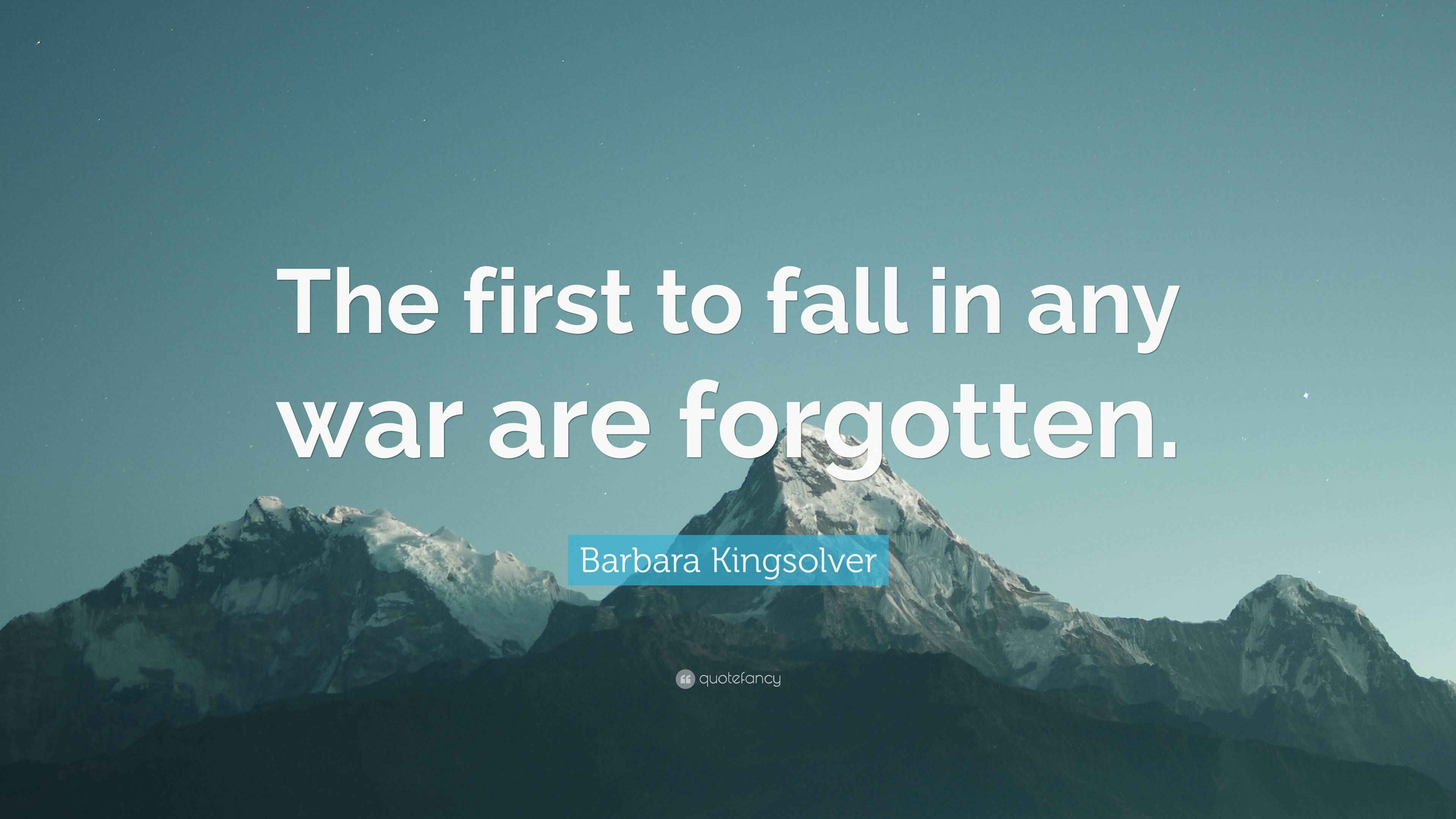 Barbara Kingsolver Quote: “The first to fall in any war are forgotten.”