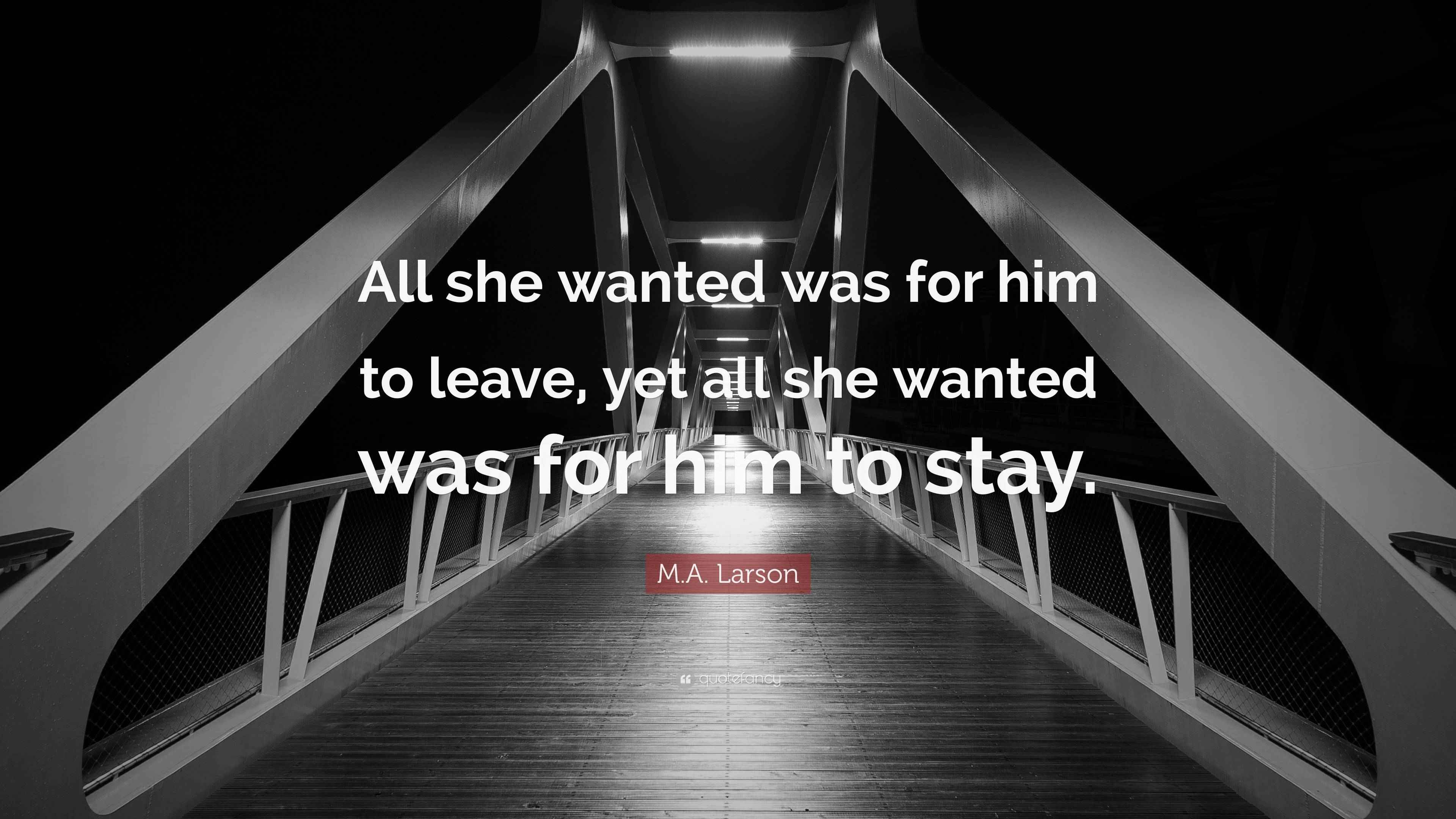 M.A. Larson Quote: “All she wanted was for him to leave, yet all she ...