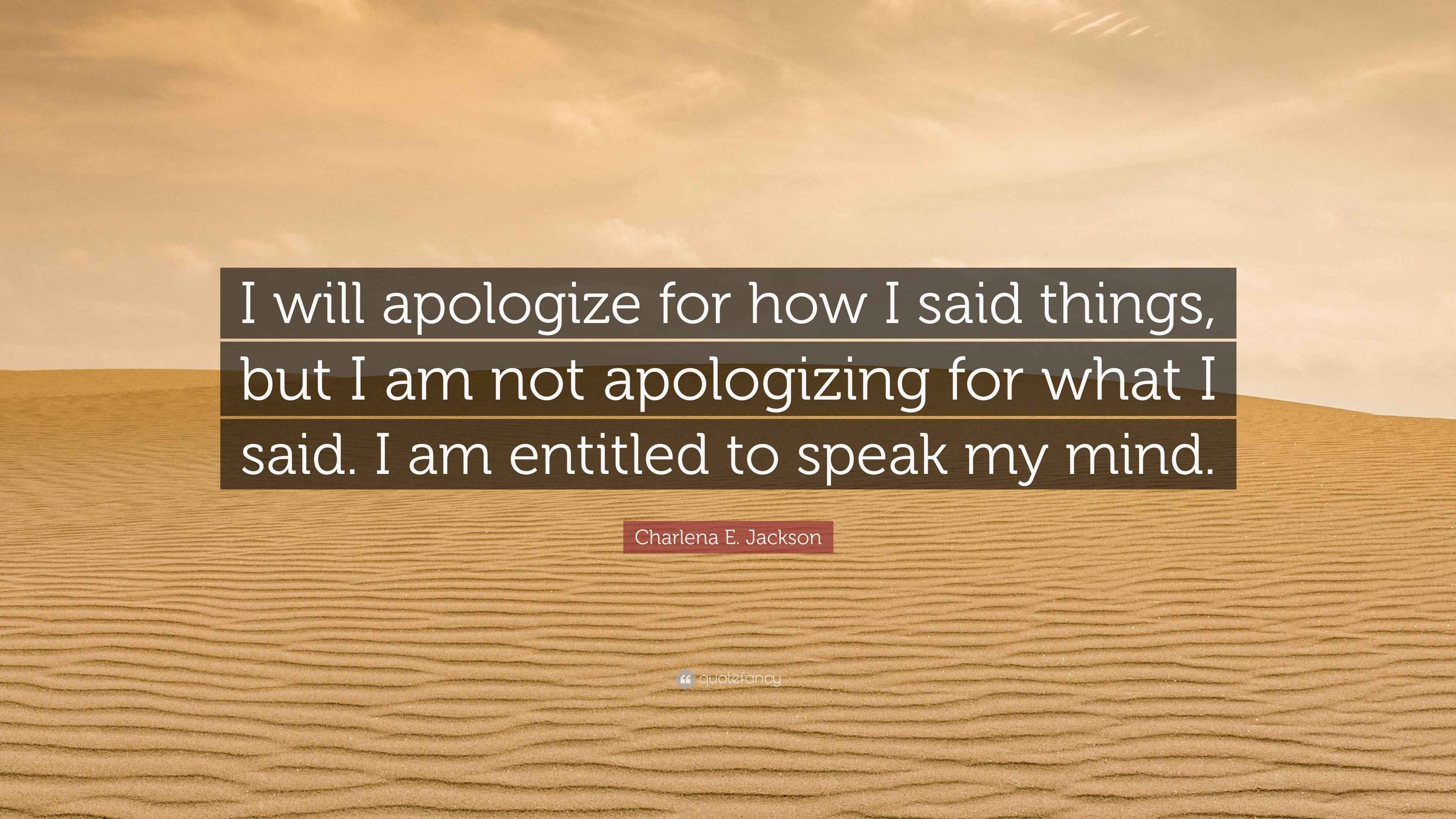 Charlena E. Jackson Quote: “I will apologize for how I said things, but ...