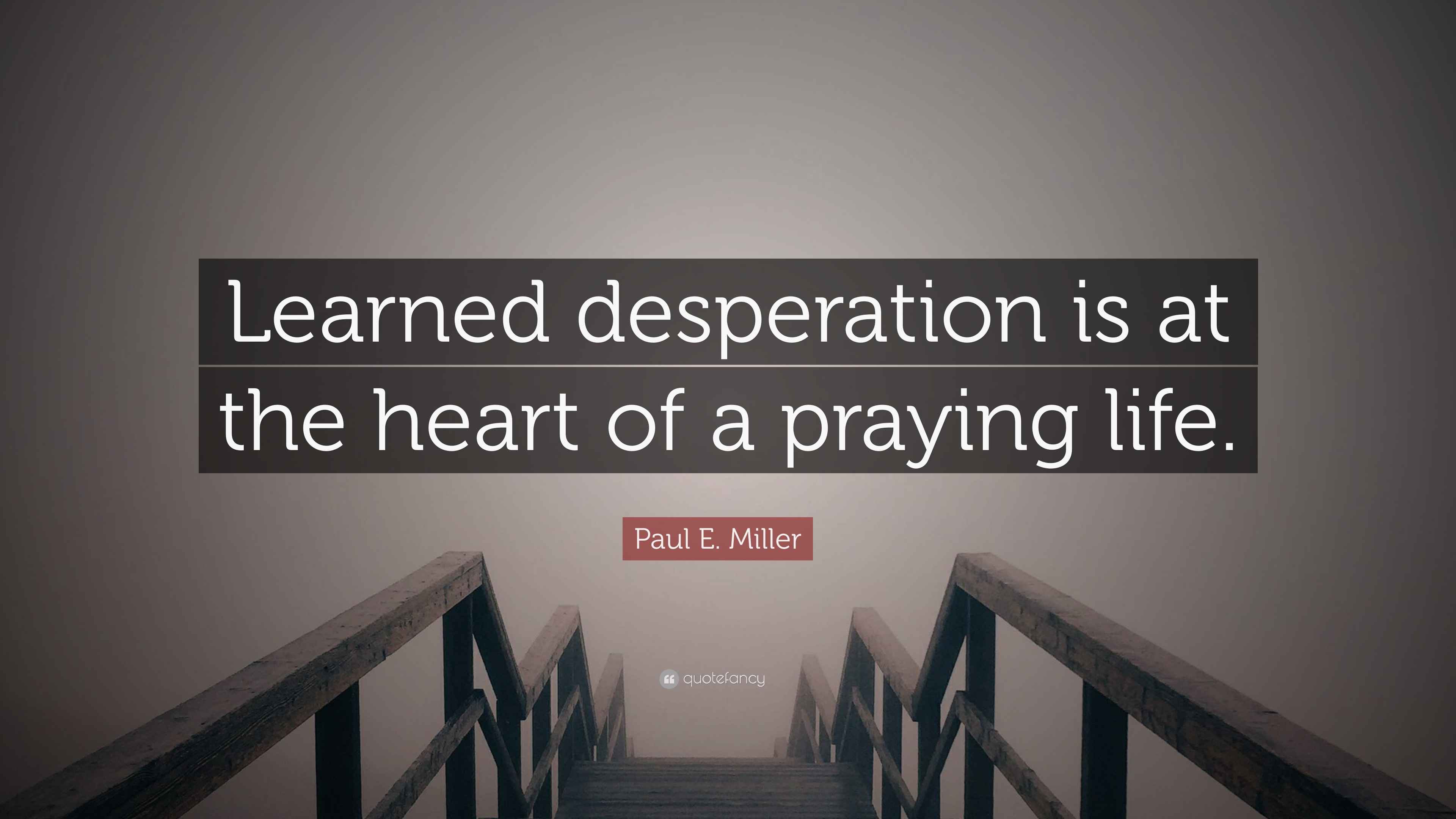 Paul E. Miller Quote: “Learned desperation is at the heart of a praying ...