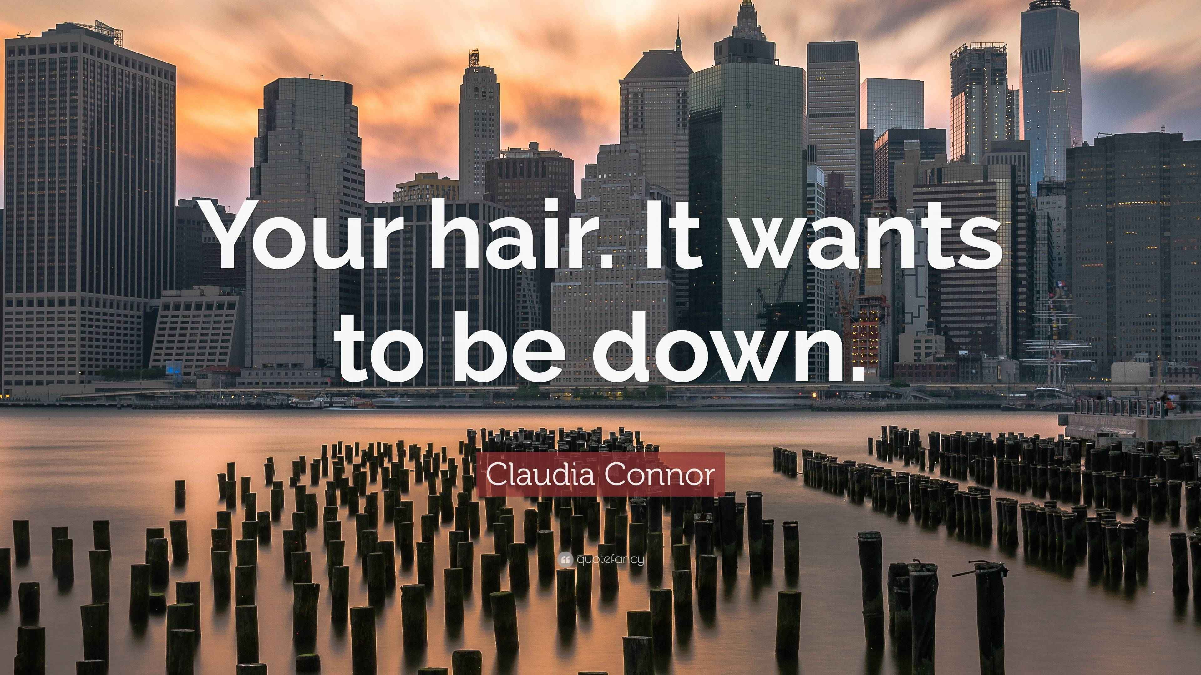Claudia Connor Quote: “Your hair. It wants to be down.”