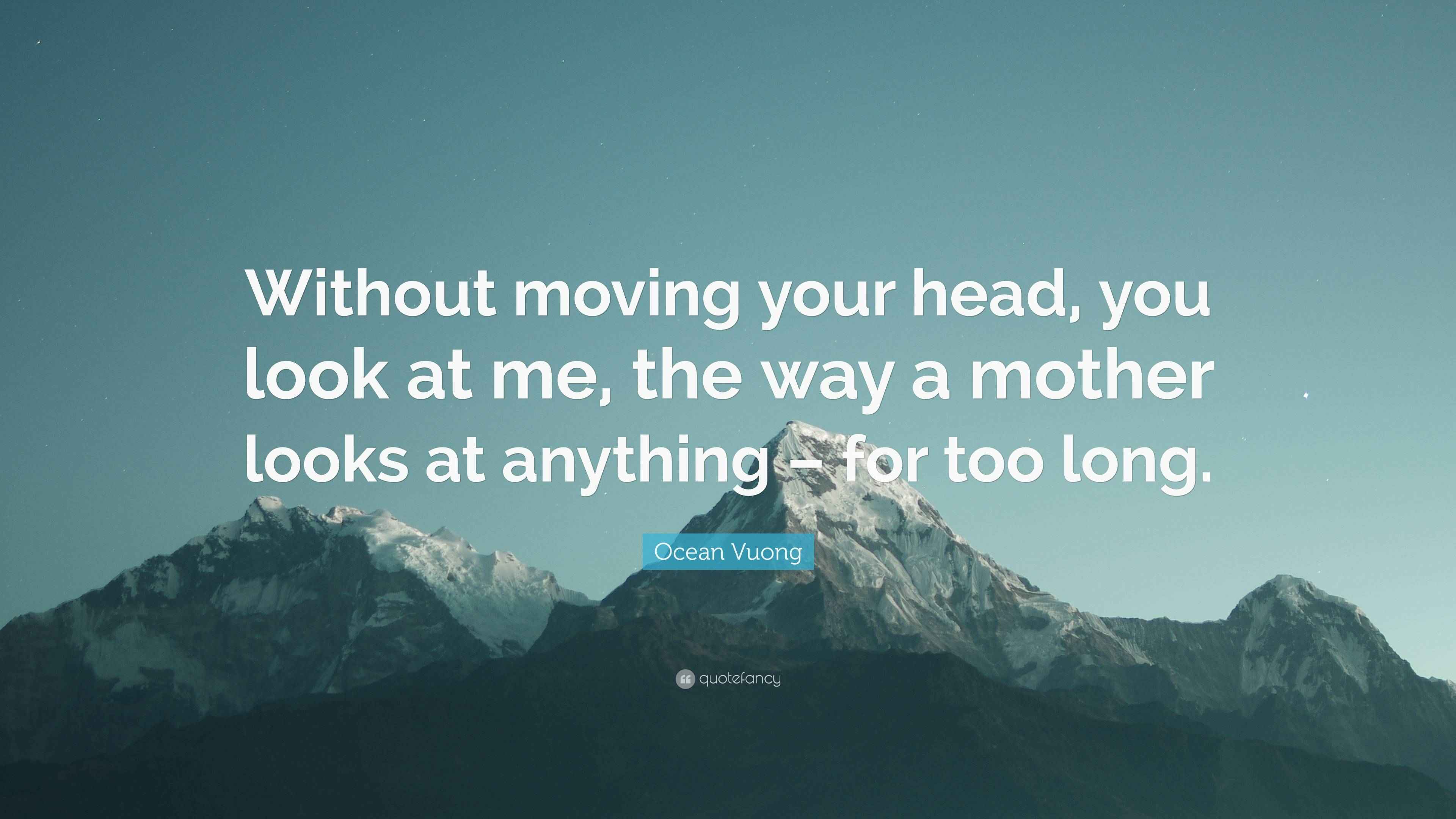 Ocean Vuong Quote: “Without moving your head, you look at me, the way a ...