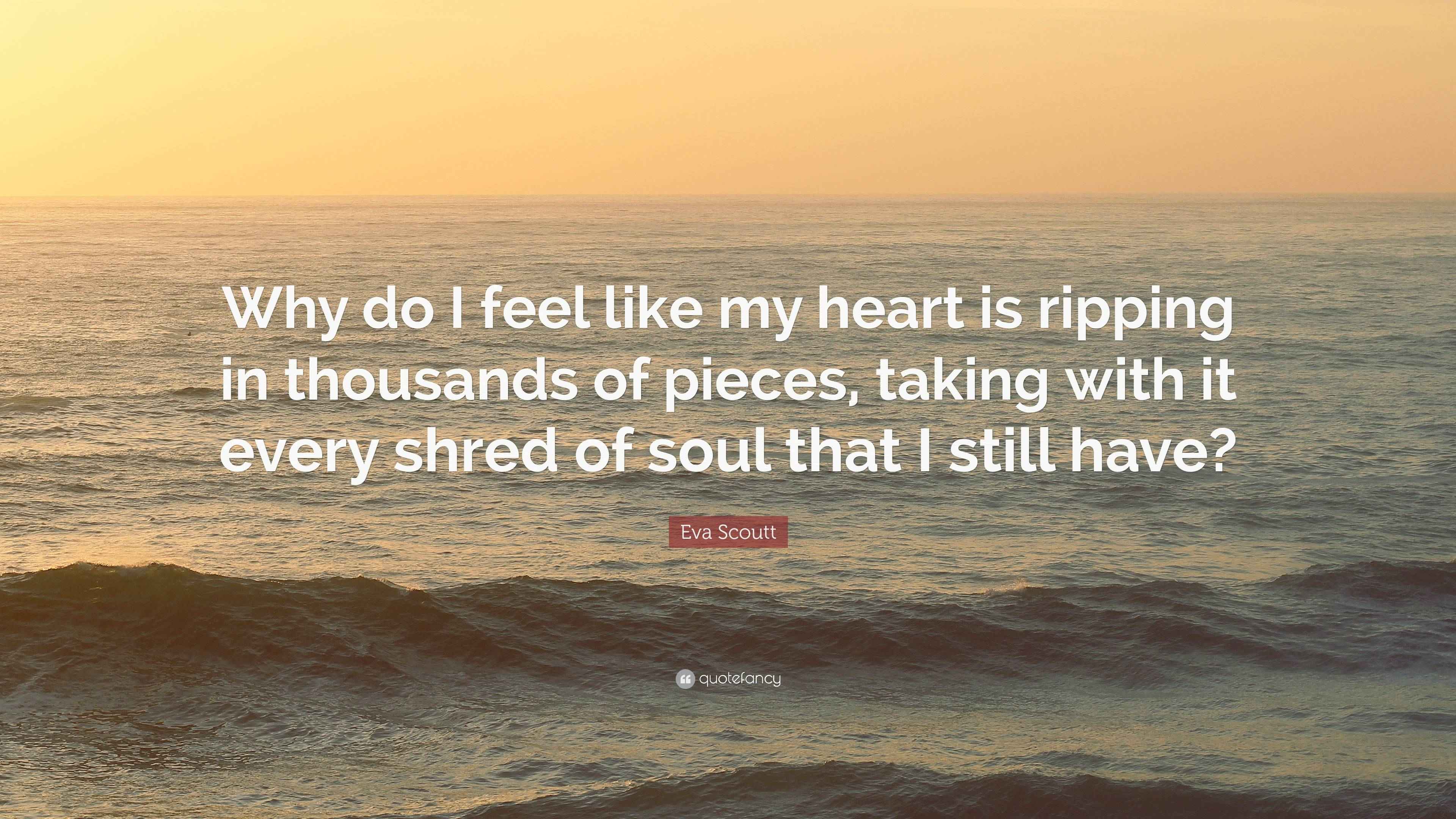 Eva Scoutt Quote: “Why do I feel like my heart is ripping in thousands ...