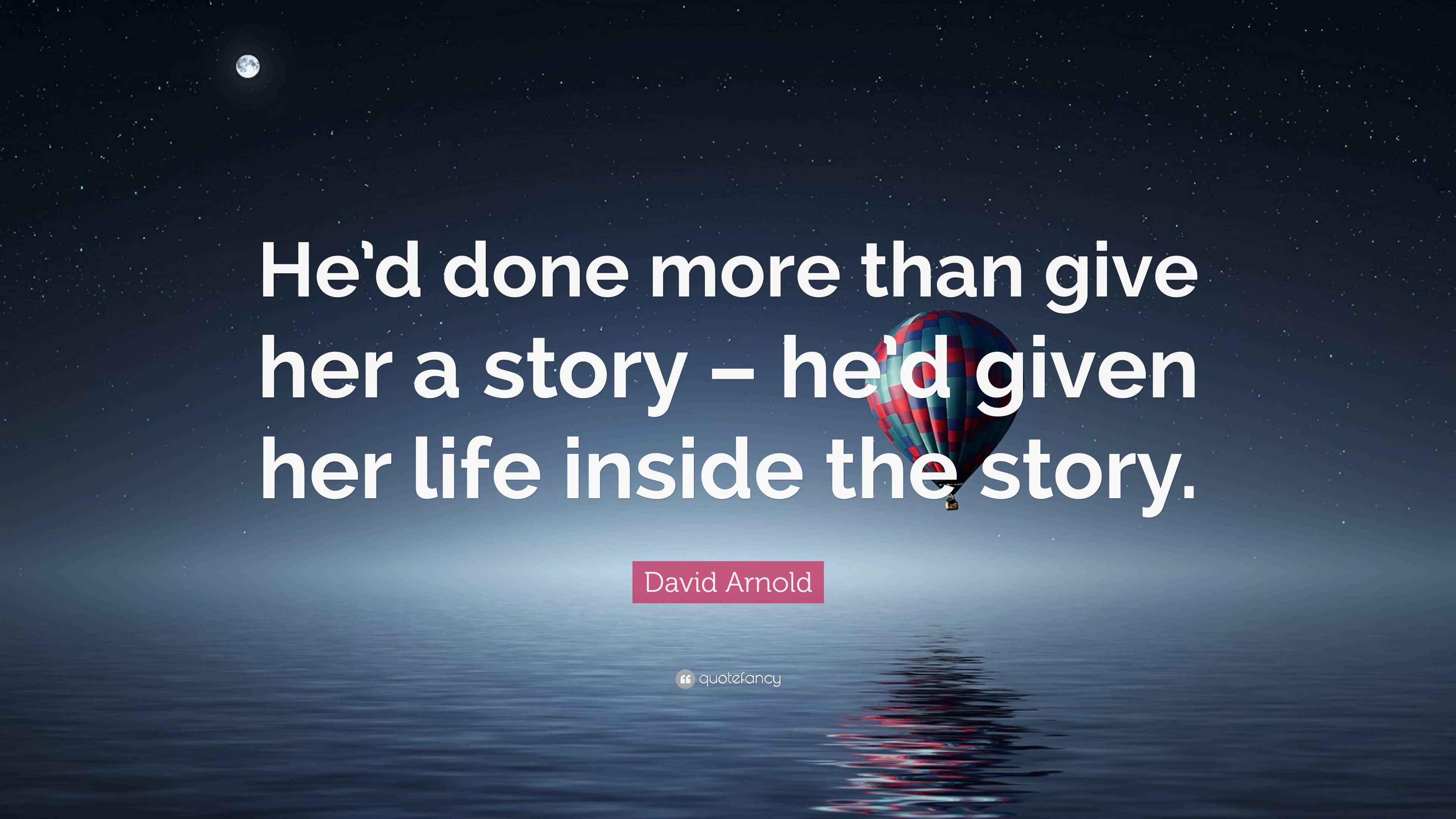David Arnold Quote: “He’d done more than give her a story – he’d given ...