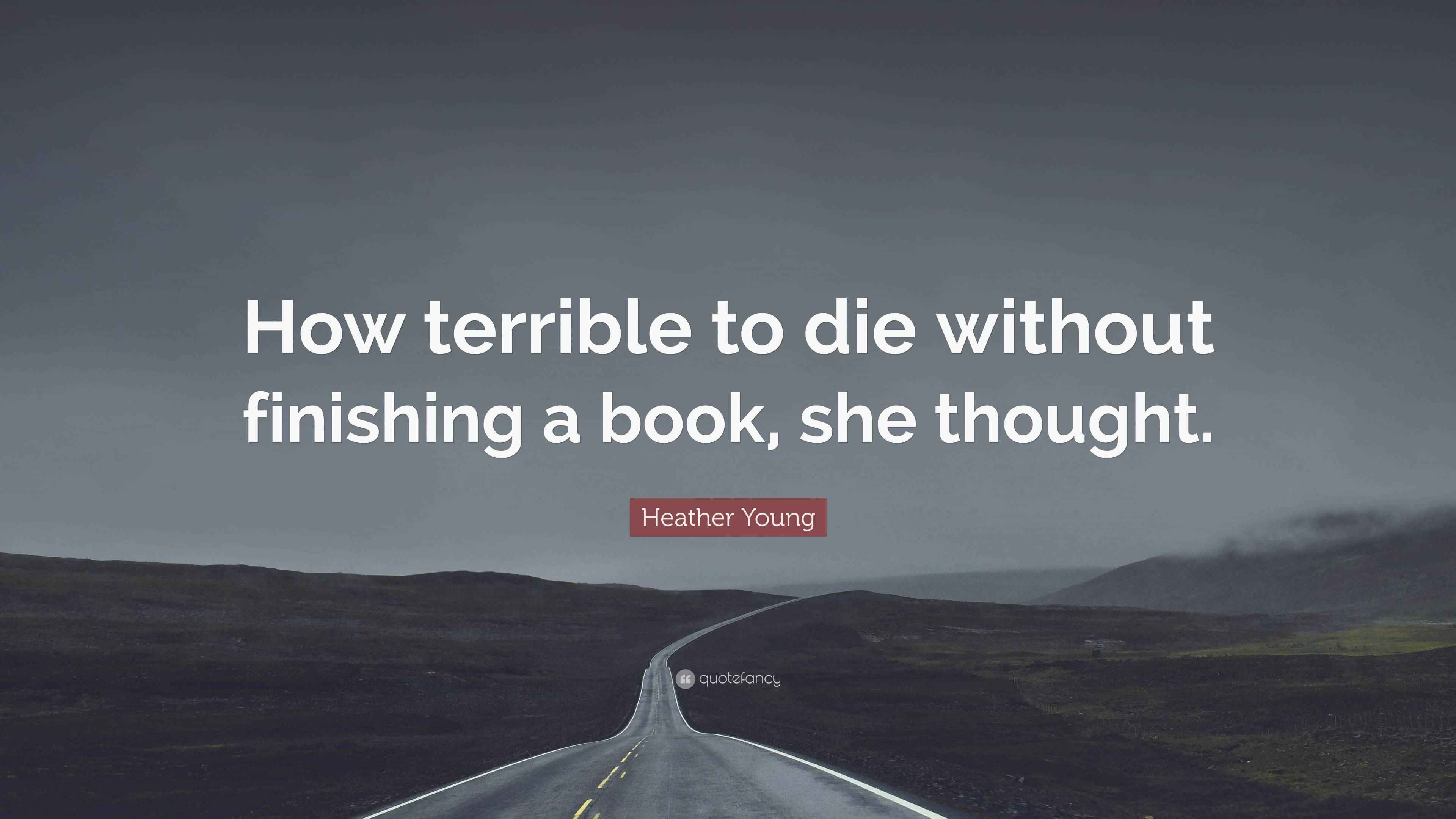 Heather Young Quote: “How terrible to die without finishing a book, she ...