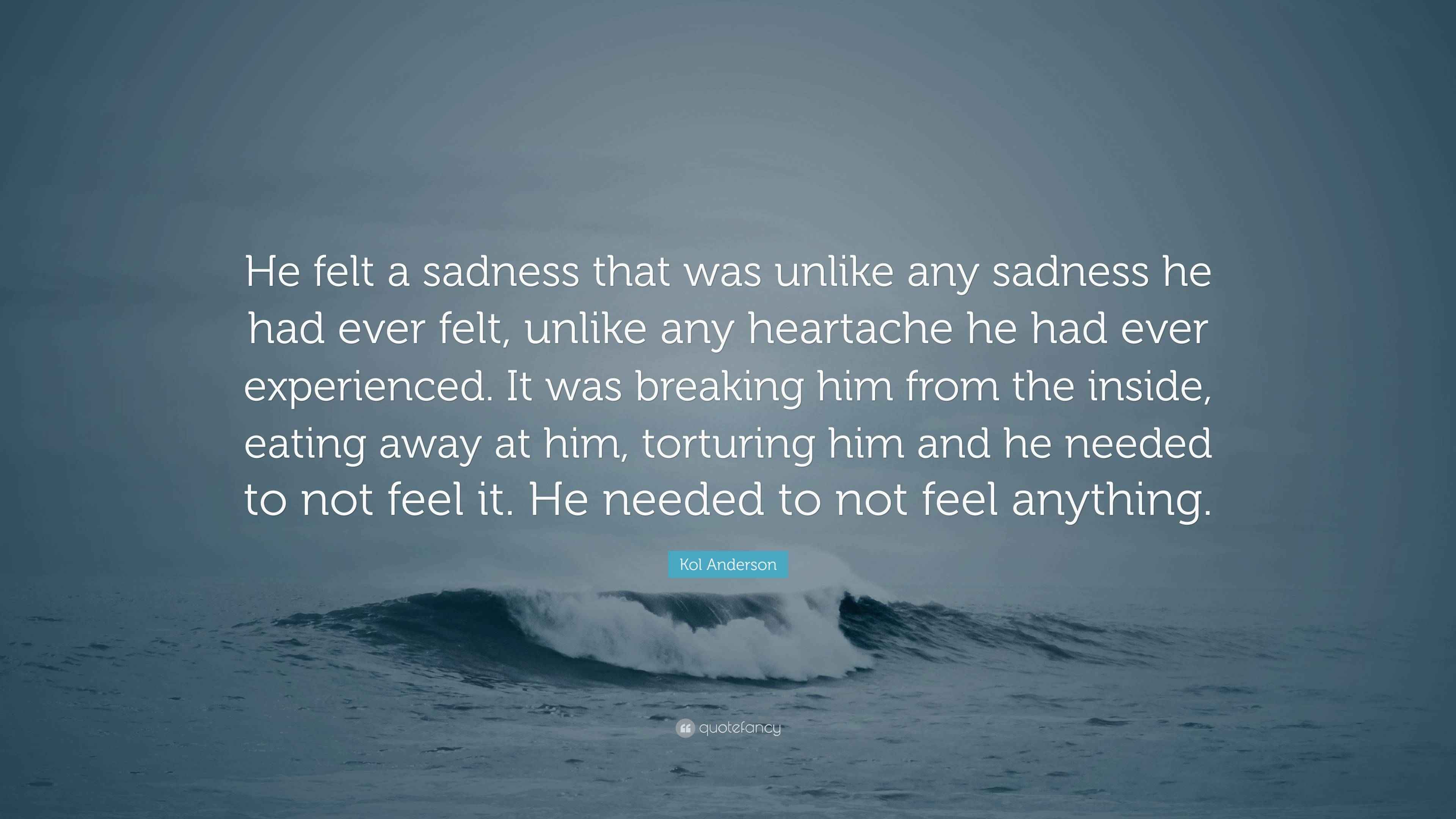 Kol Anderson Quote: “He felt a sadness that was unlike any sadness he ...