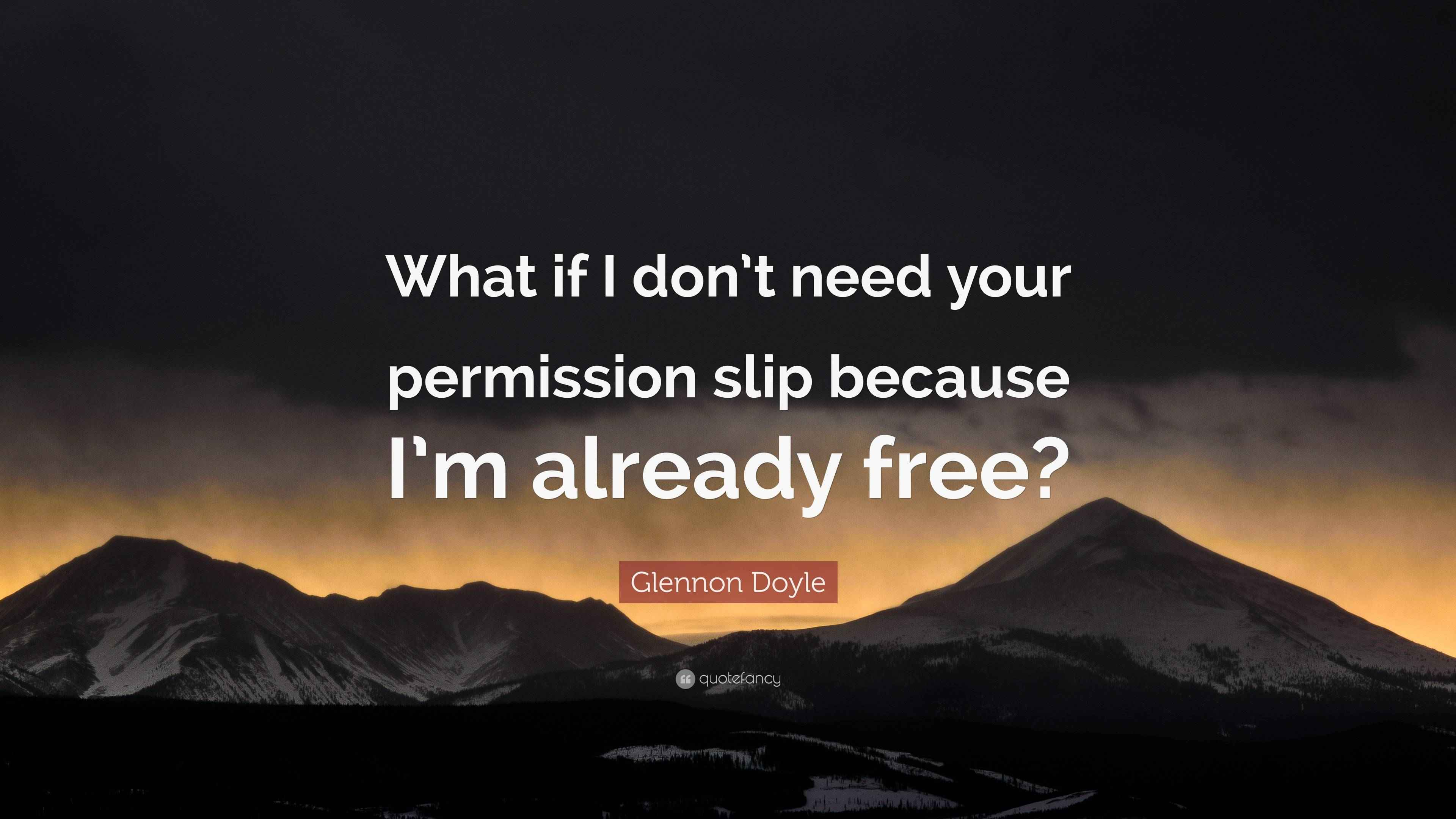 Glennon Doyle Quote: “What if I don’t need your permission slip because ...