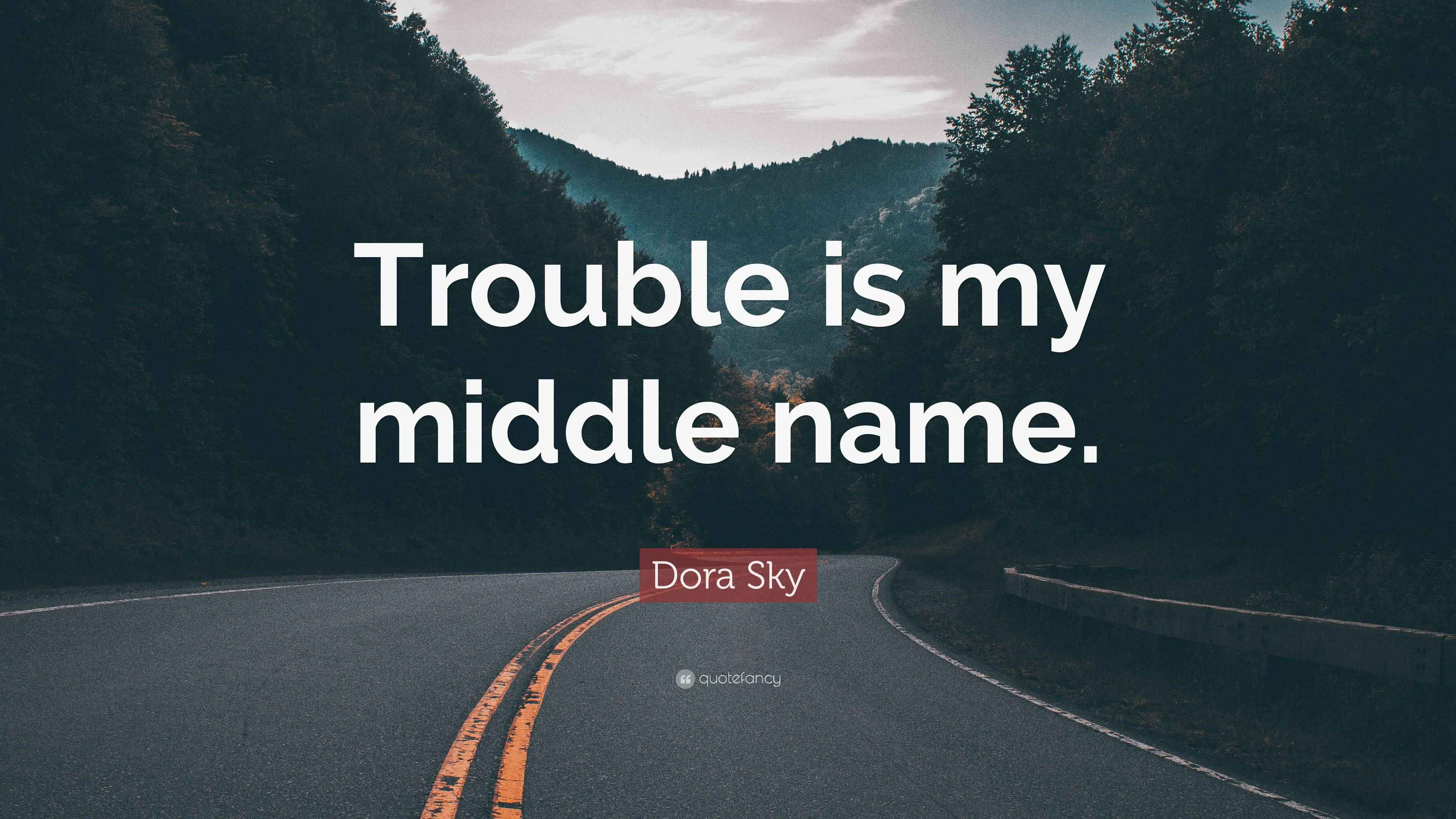 Dora Sky Quote: “Trouble is my middle name.”