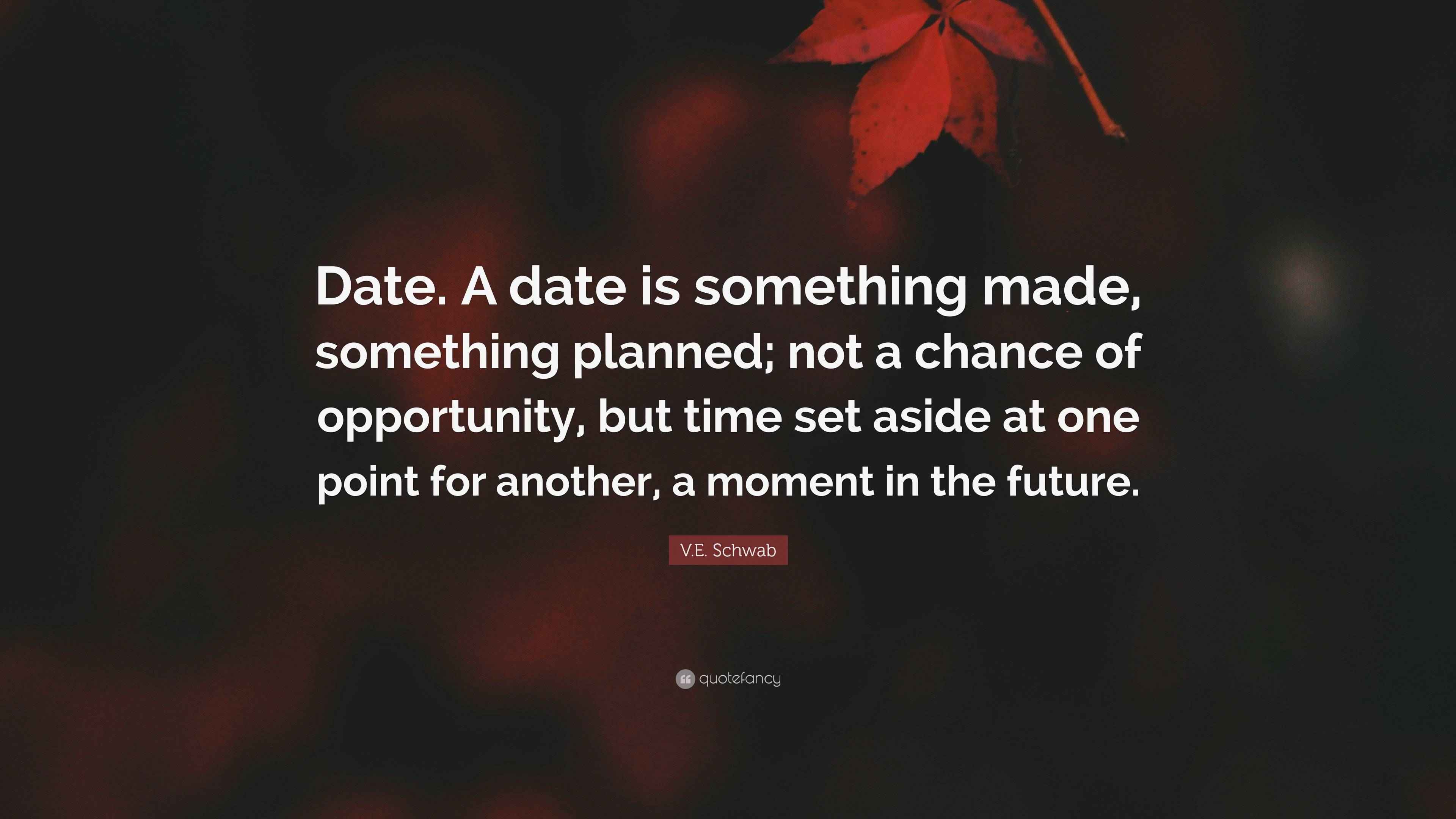V.E. Schwab Quote: “Date. A date is something made, something planned ...
