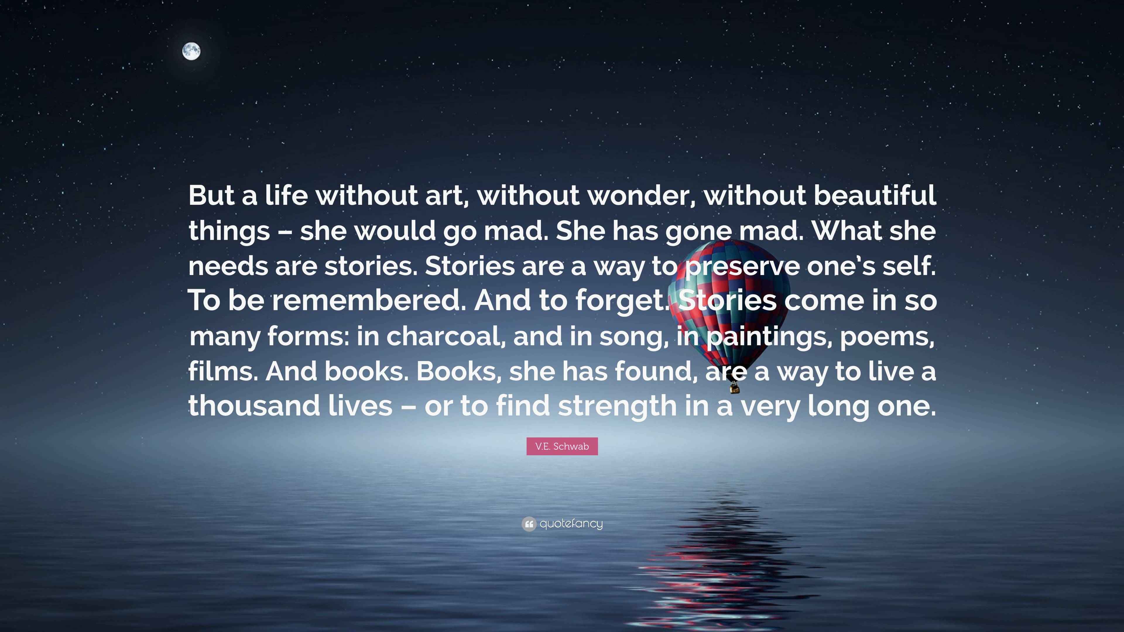 V.E. Schwab Quote: “But a life without art, without wonder, without ...
