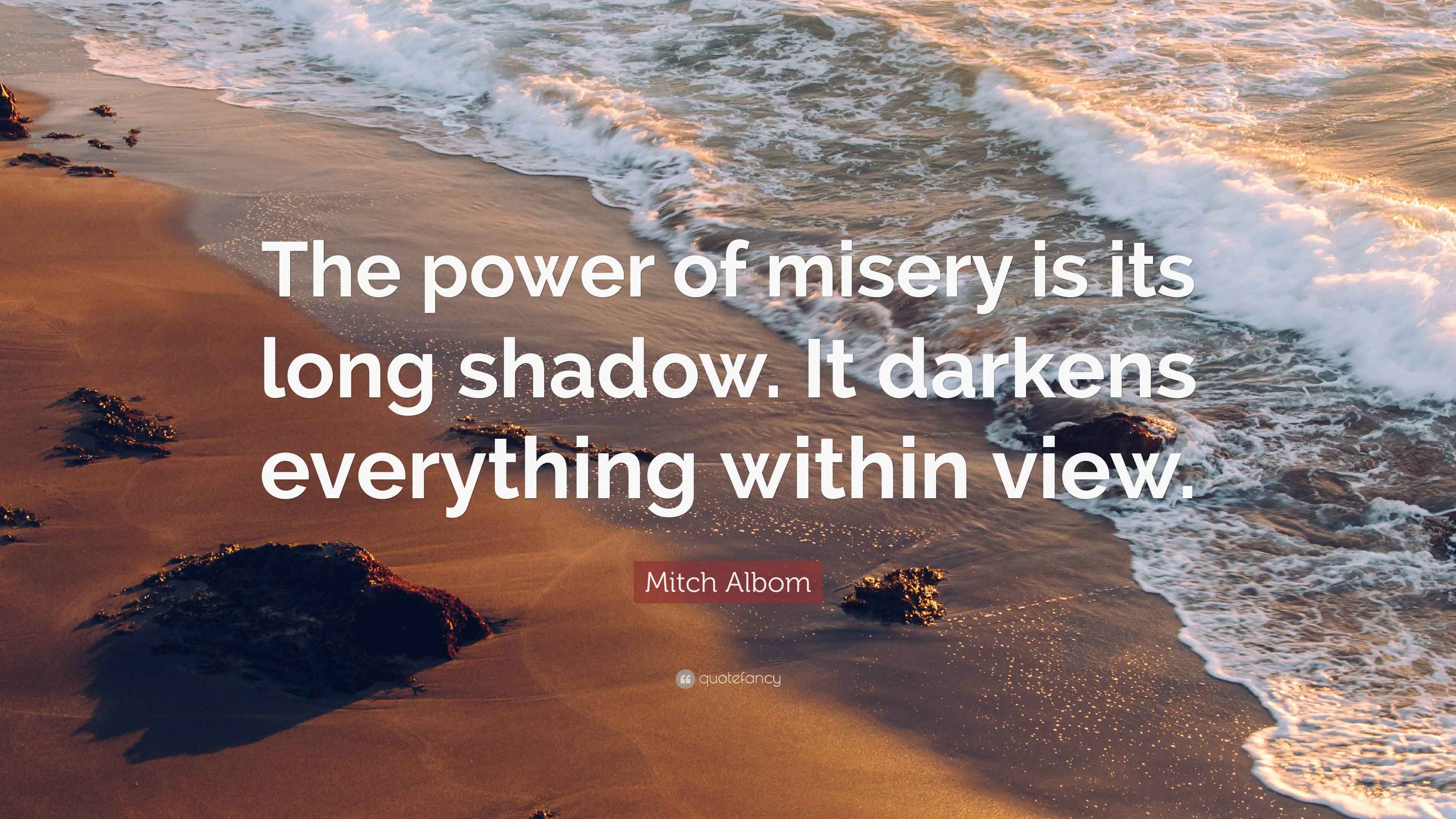 Mitch Albom Quote: “The power of misery is its long shadow. It darkens ...