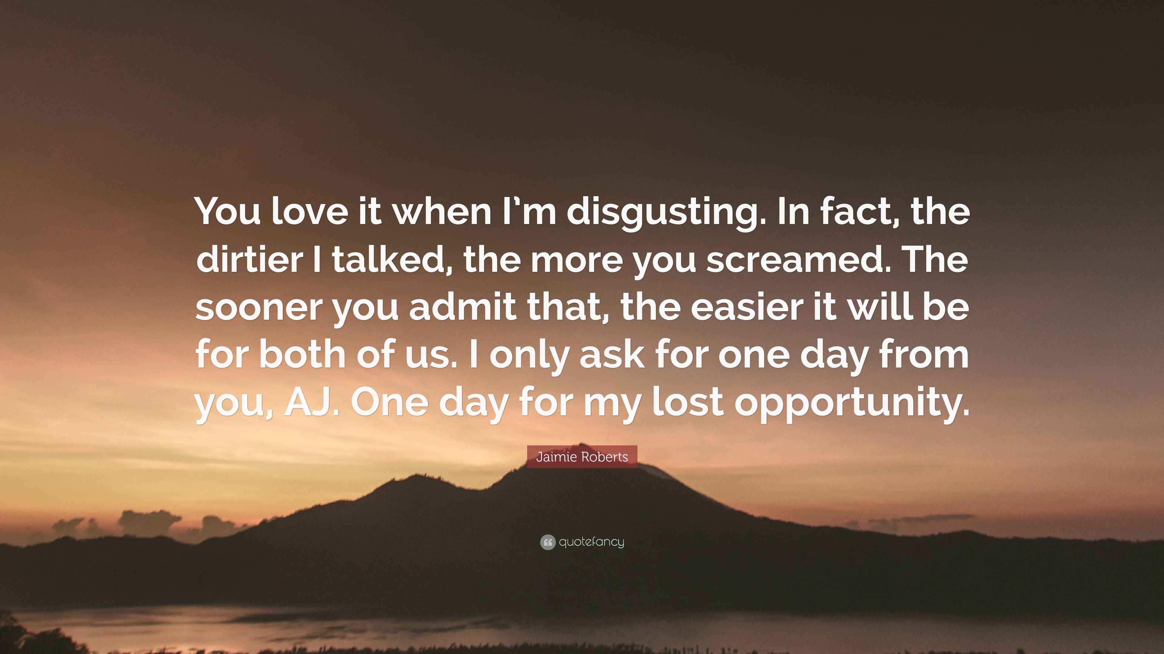Jaimie Roberts Quote: “You love it when I’m disgusting. In fact, the ...