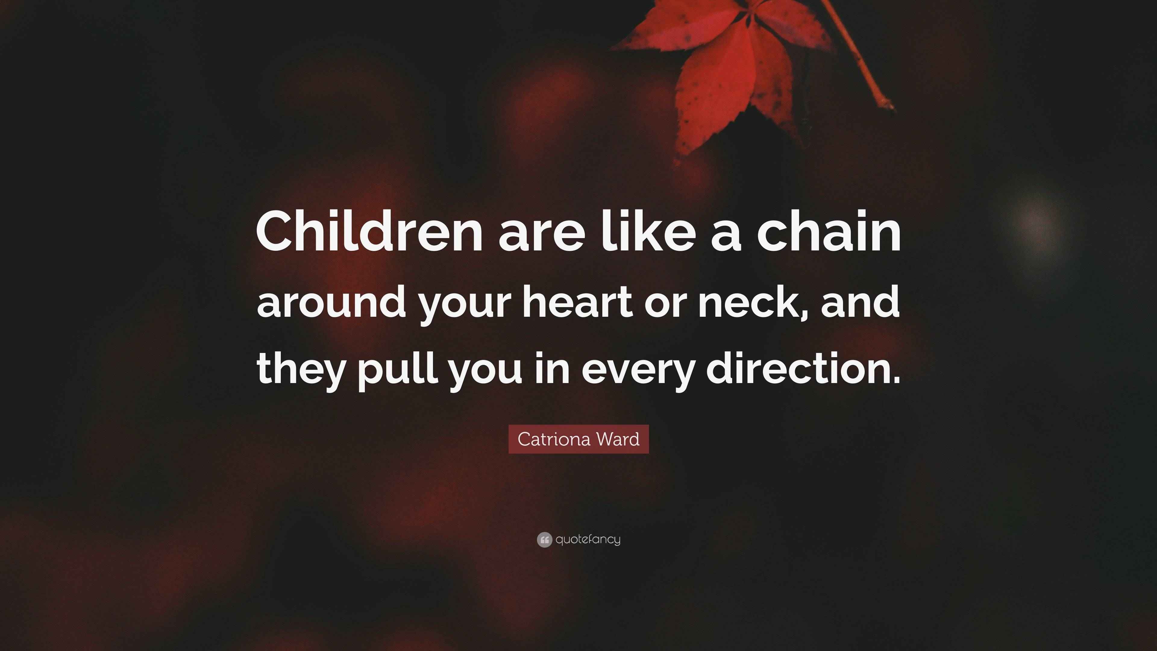 Catriona Ward Quote: “Children are like a chain around your heart or ...