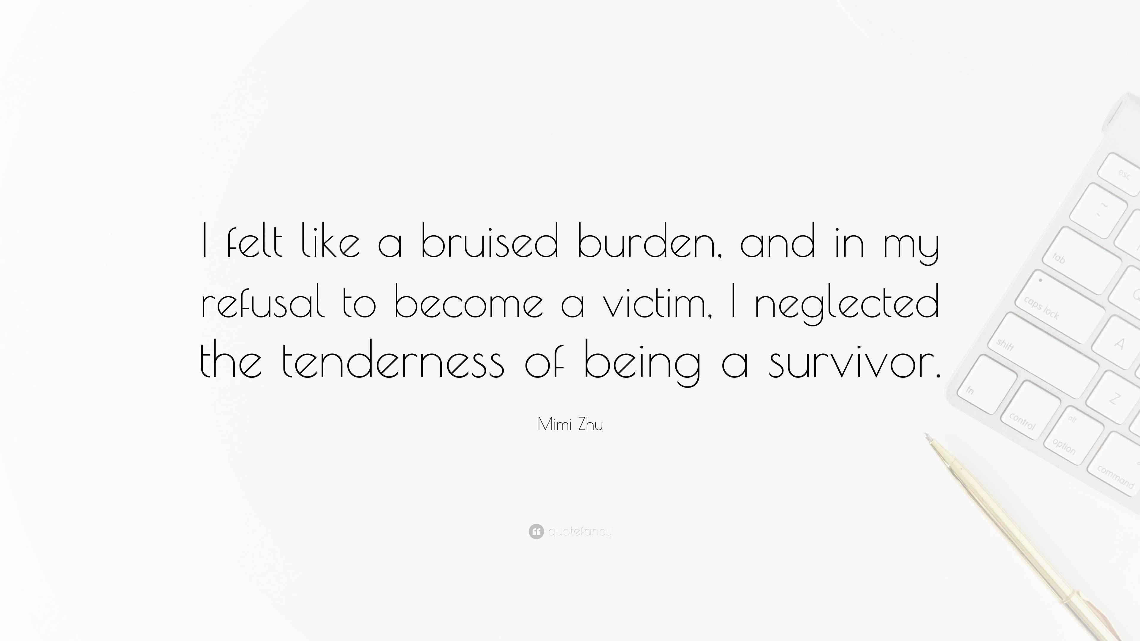 Mimi Zhu Quote: “I felt like a bruised burden, and in my refusal to ...