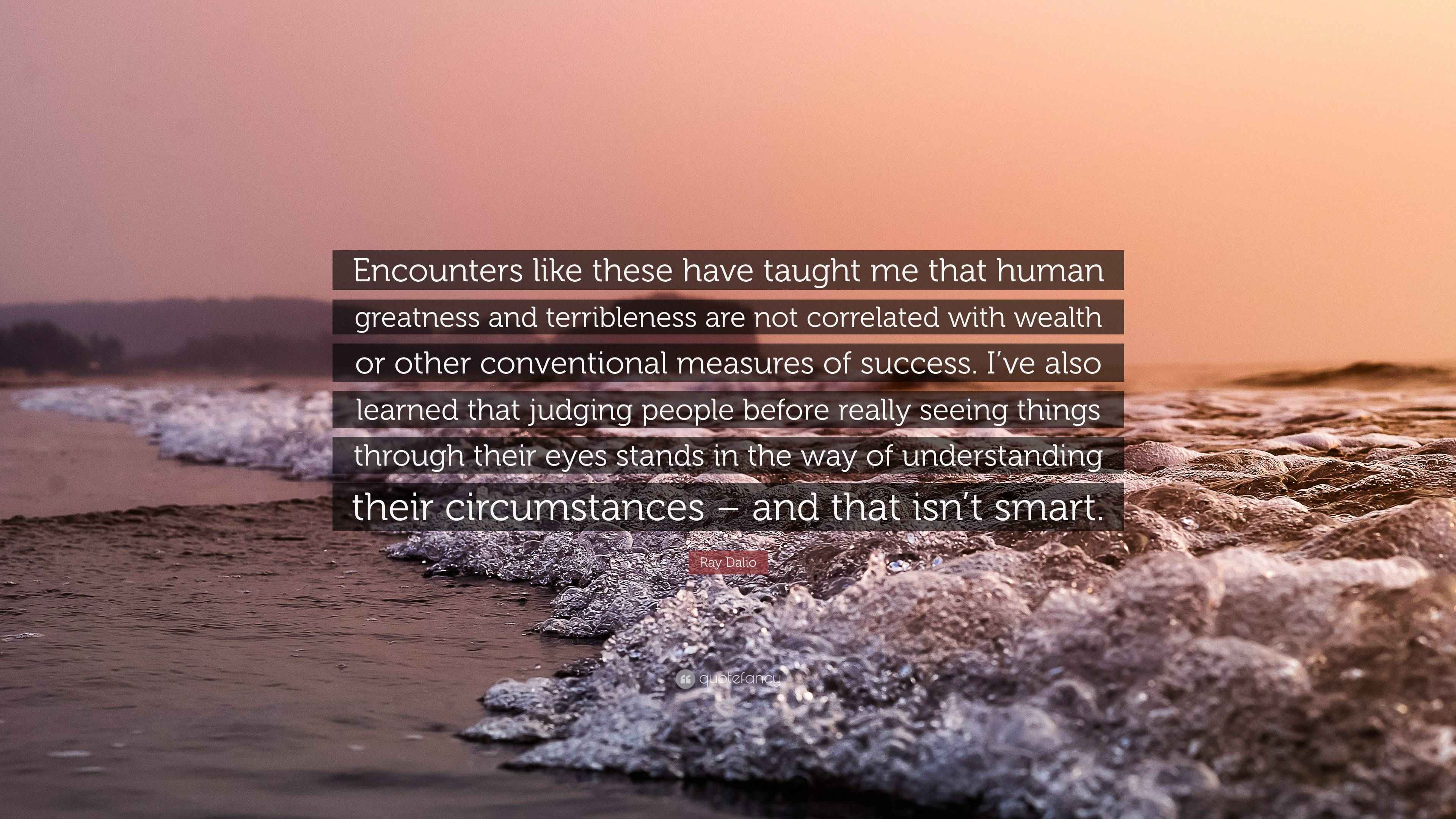 Ray Dalio Quote: “Encounters like these have taught me that human ...