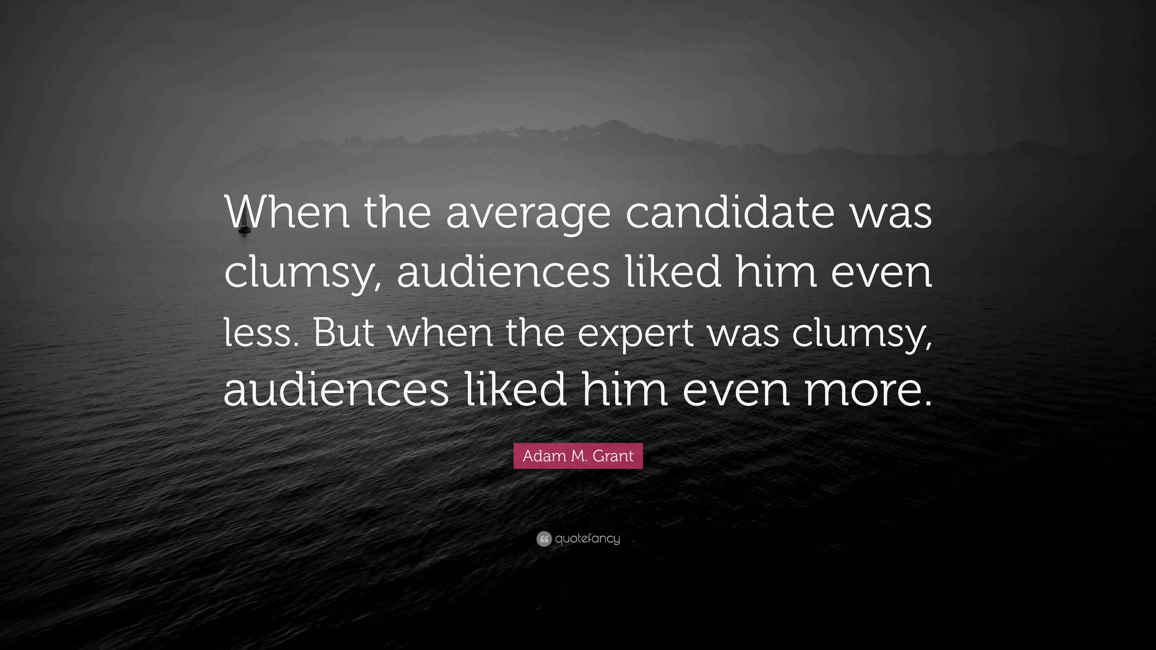 Adam M. Grant Quote: “When the average candidate was clumsy, audiences ...