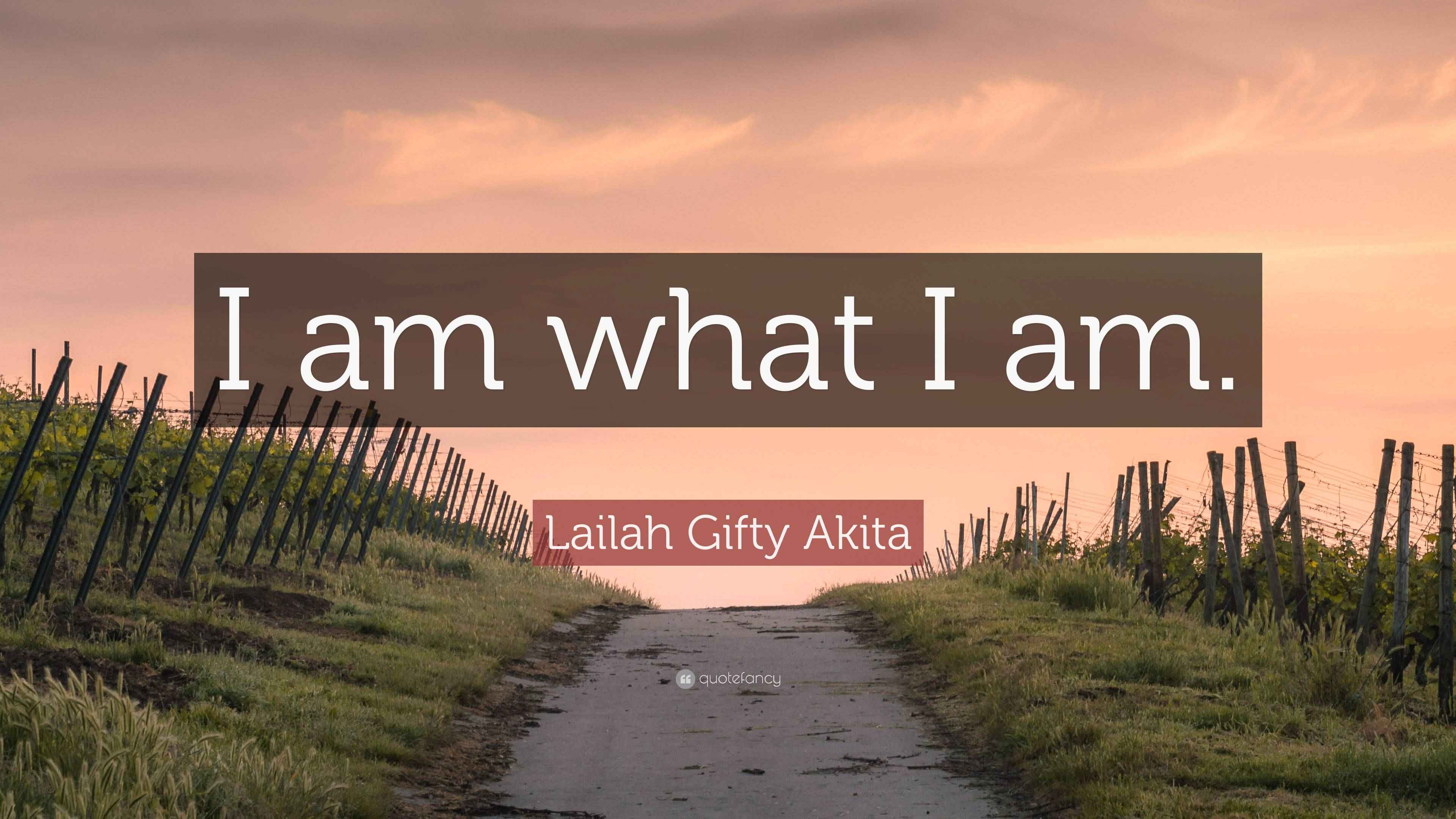 Lailah Gifty Akita Quote: “I am what I am.”