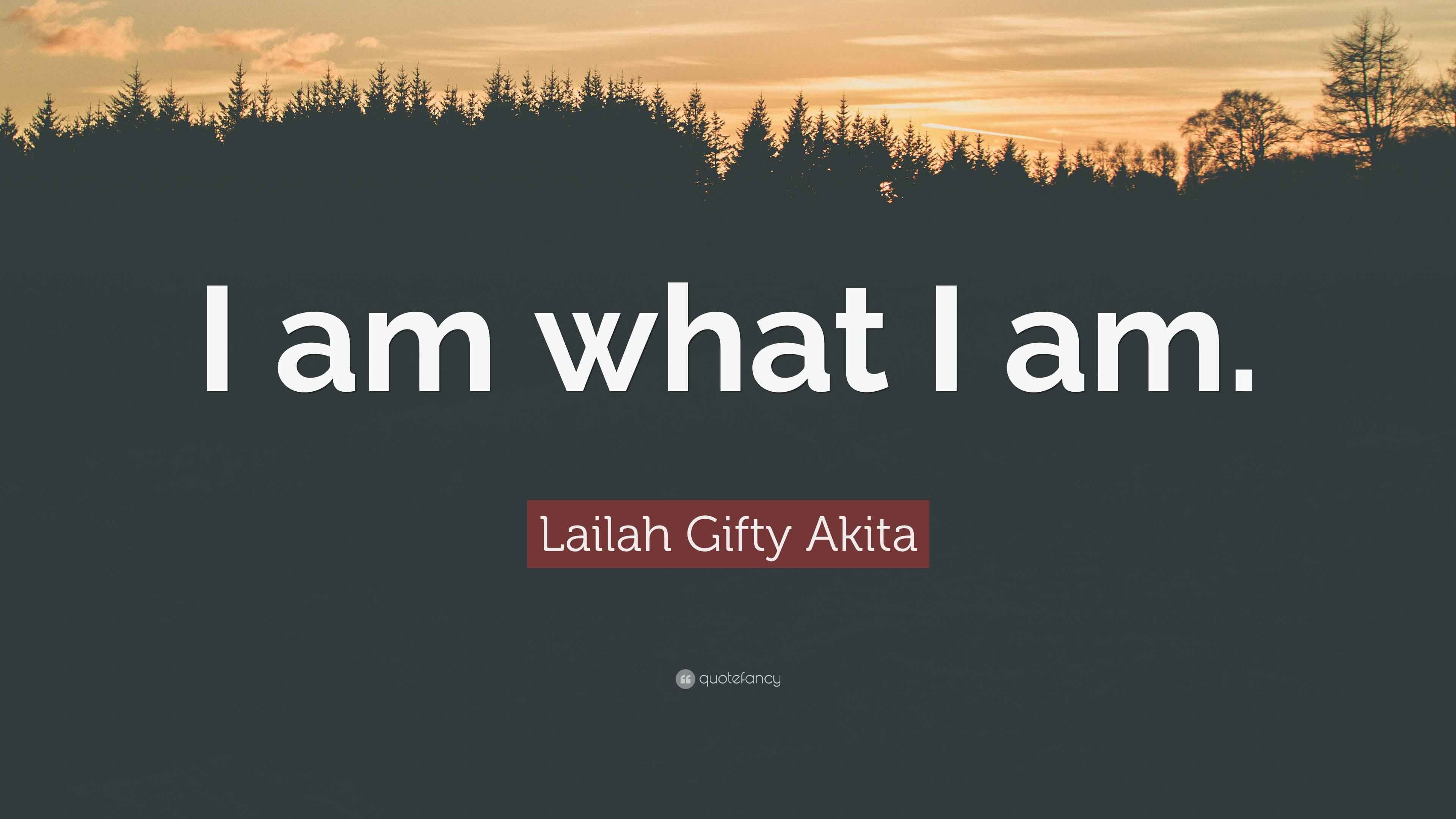 Lailah Gifty Akita Quote: “I am what I am.”