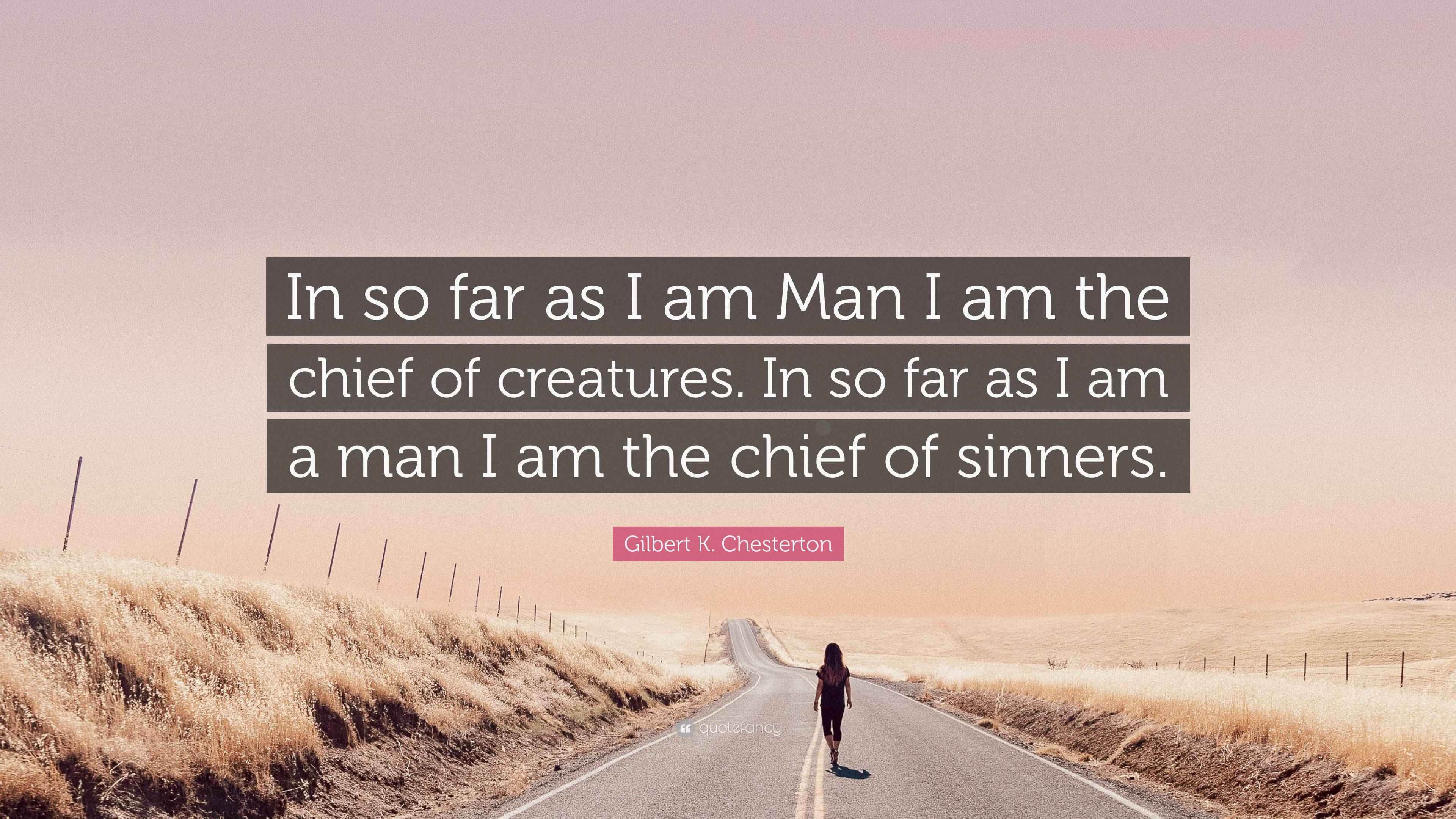 Gilbert K. Chesterton Quote: “In so far as I am Man I am the chief of ...