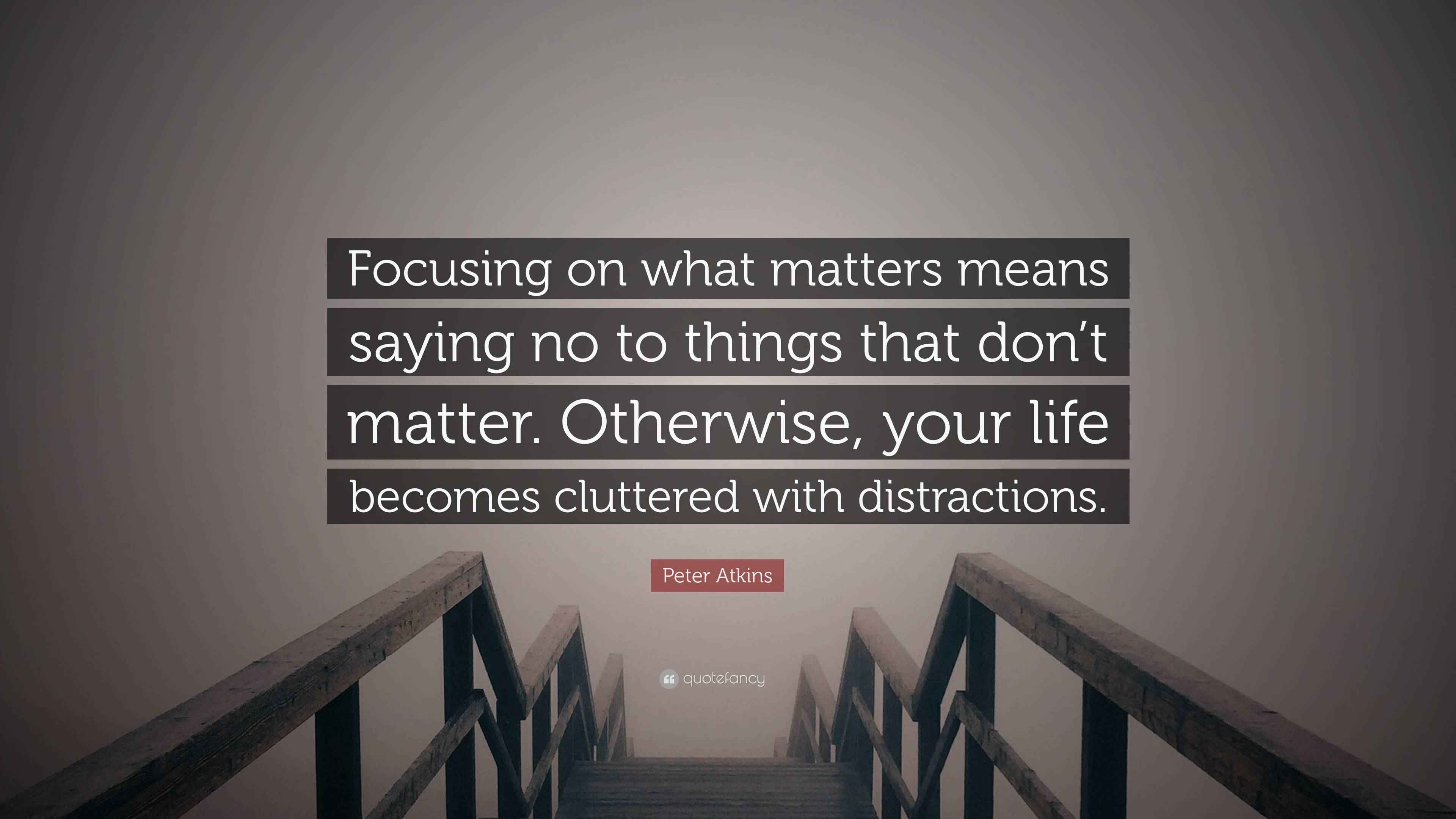 Peter Atkins Quote: “Focusing on what matters means saying no to things ...