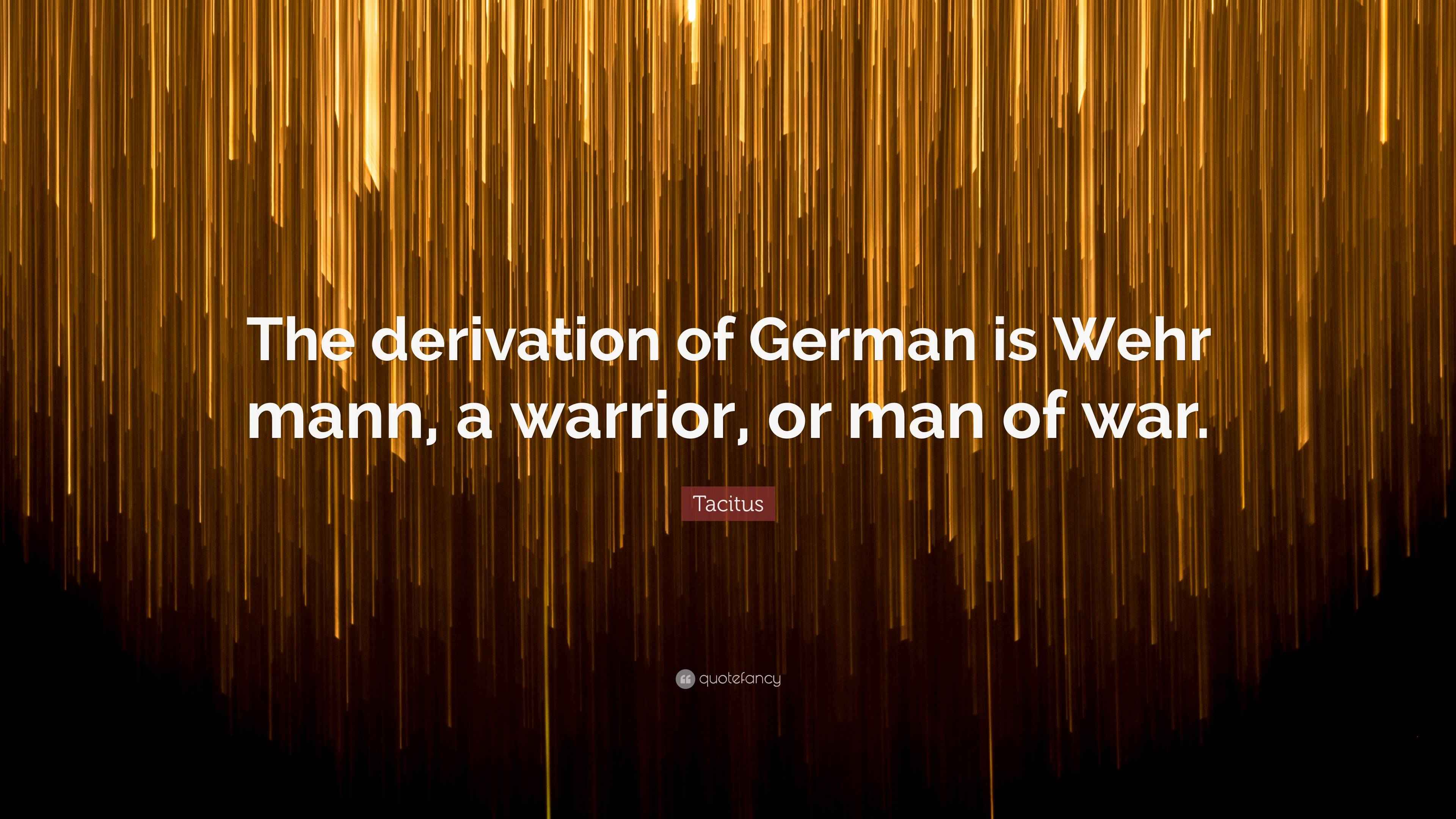 Tacitus Quote: “The derivation of German is Wehr mann, a warrior, or ...