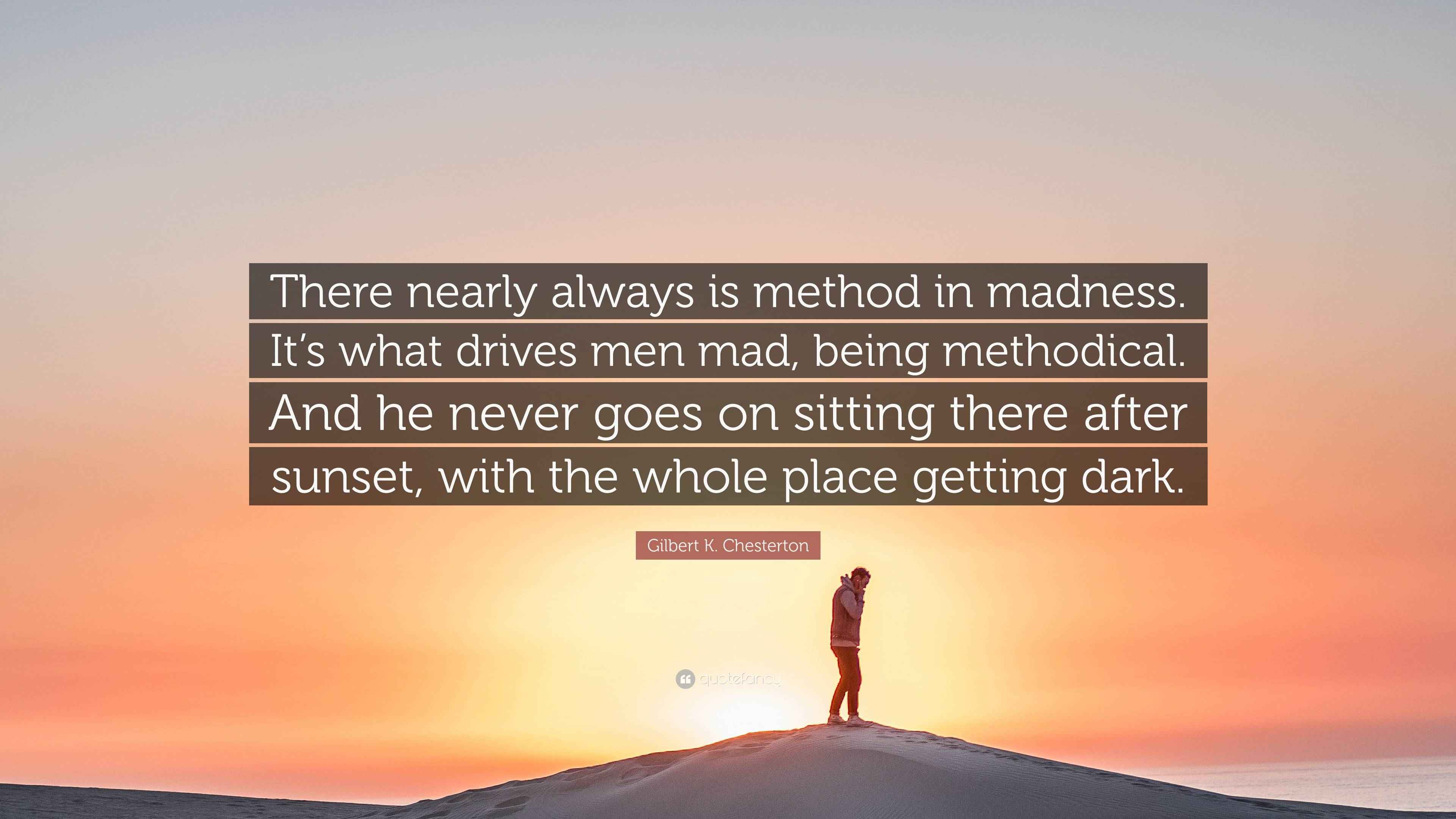 Gilbert K. Chesterton Quote: “There nearly always is method in madness ...
