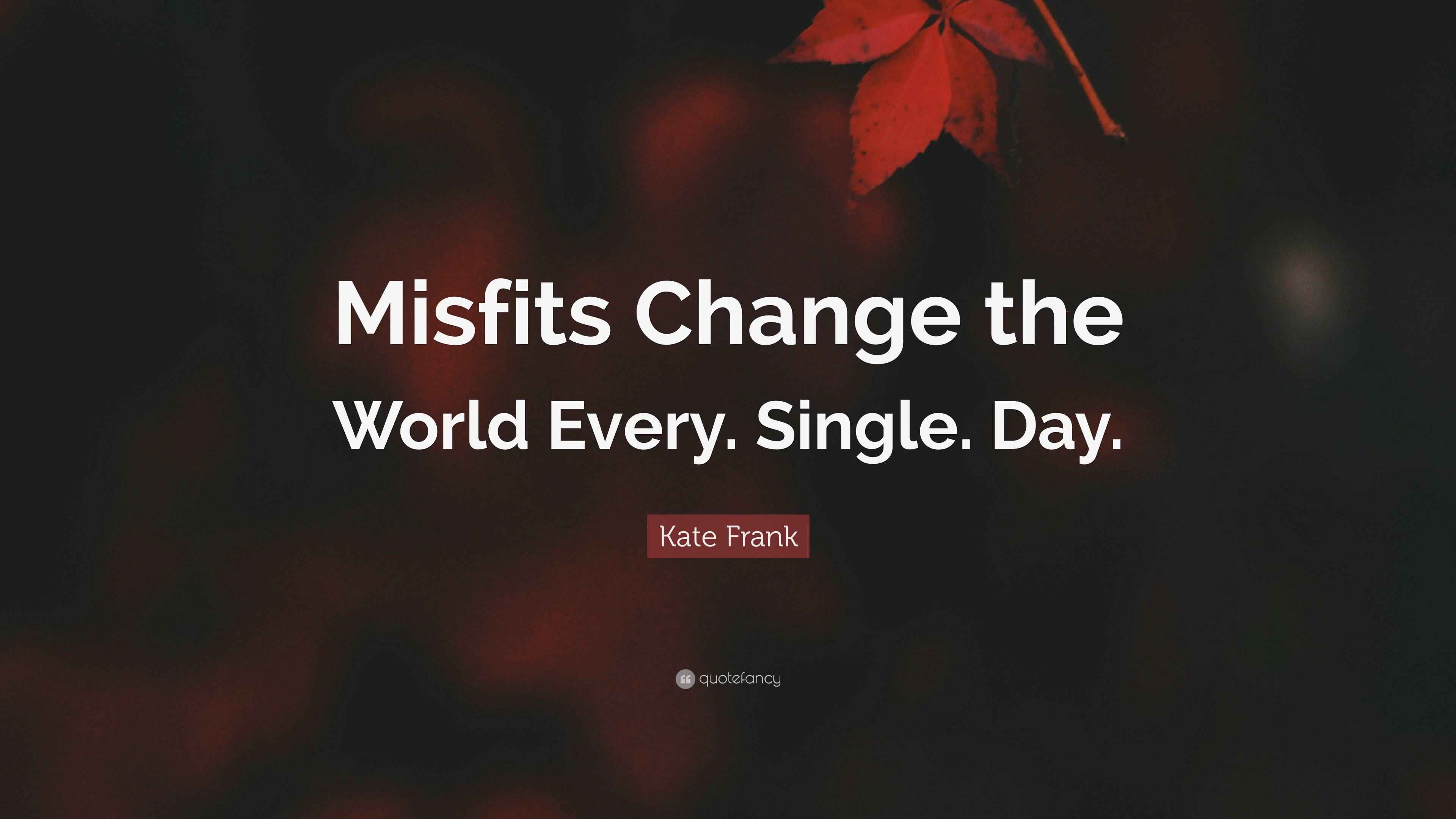 Kate Frank Quote: “Misfits Change the World Every. Single. Day.”