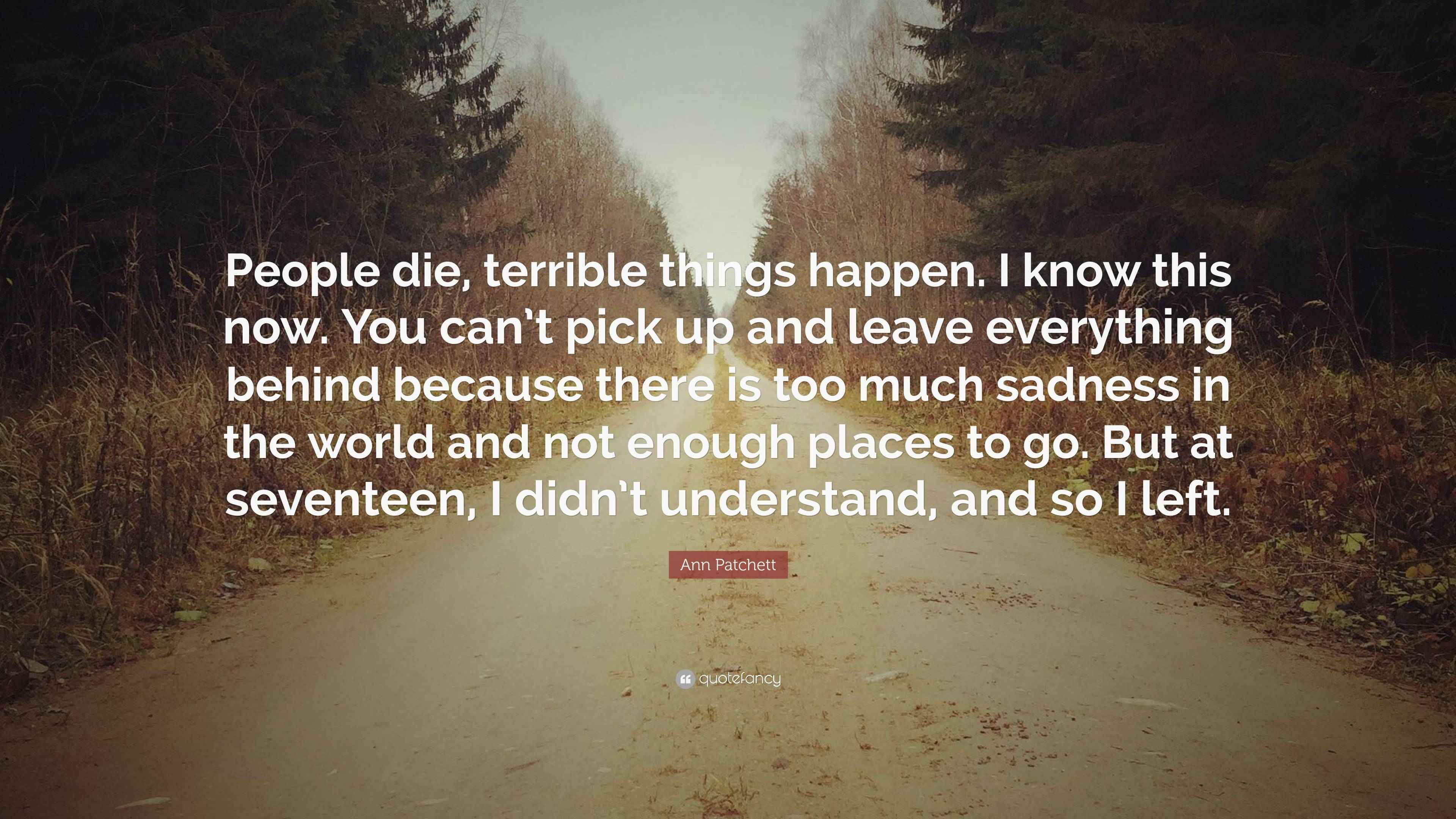 Ann Patchett Quote: “People die, terrible things happen. I know this ...