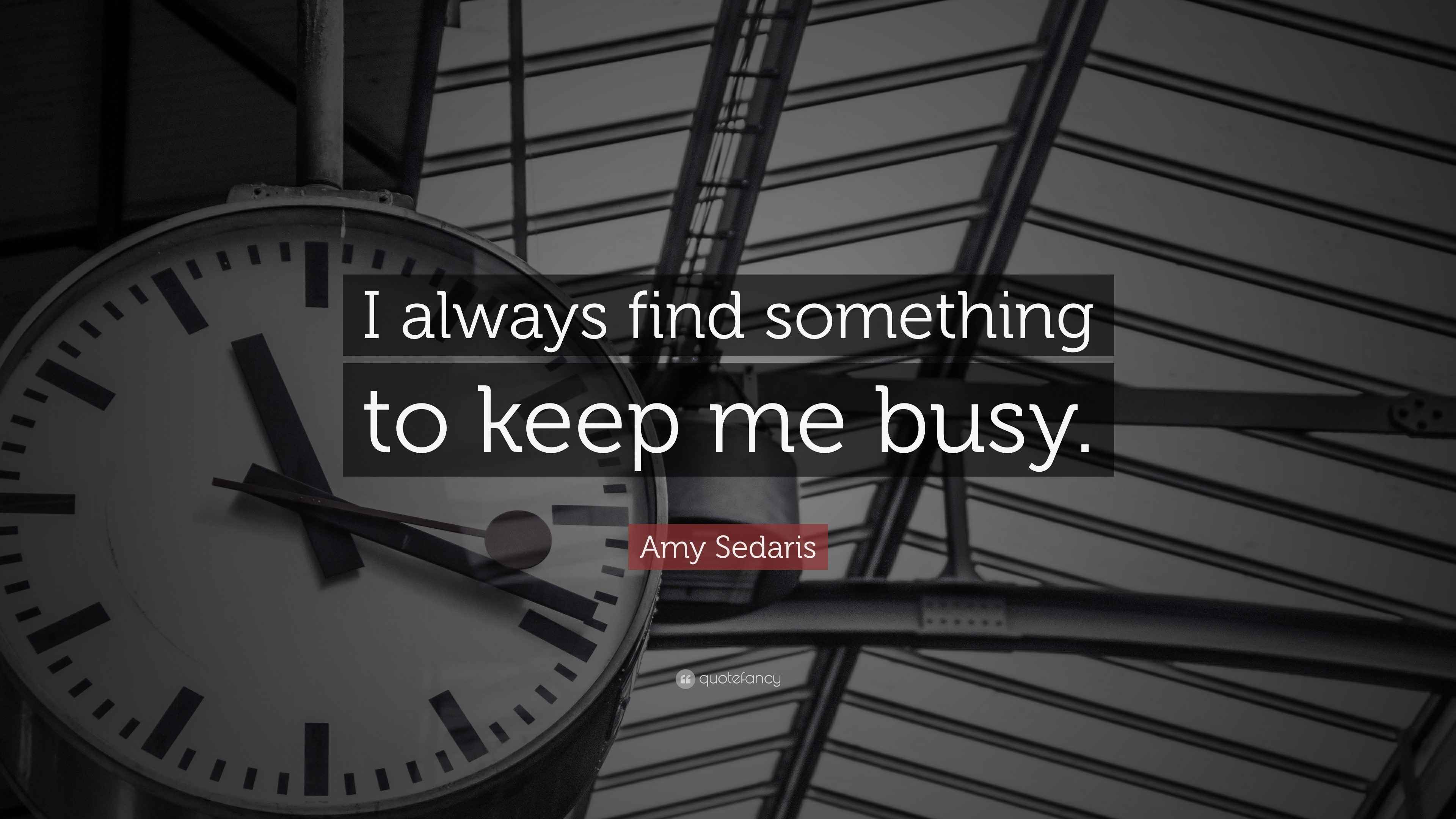 Amy Sedaris Quote: “I always find something to keep me busy.”