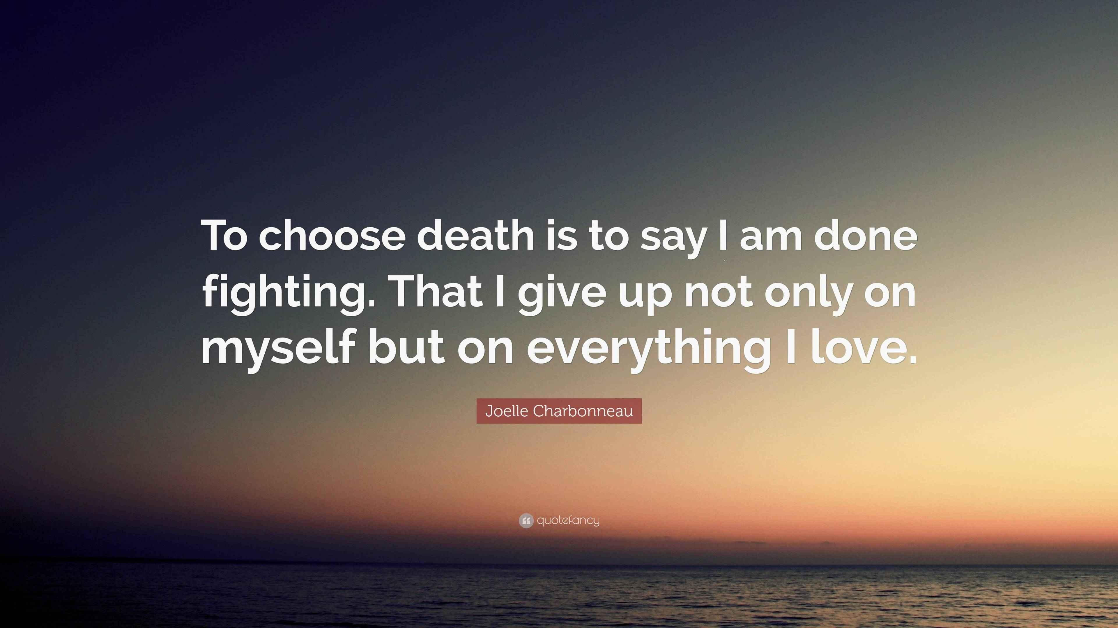Joelle Charbonneau Quote: “To choose death is to say I am done fighting ...