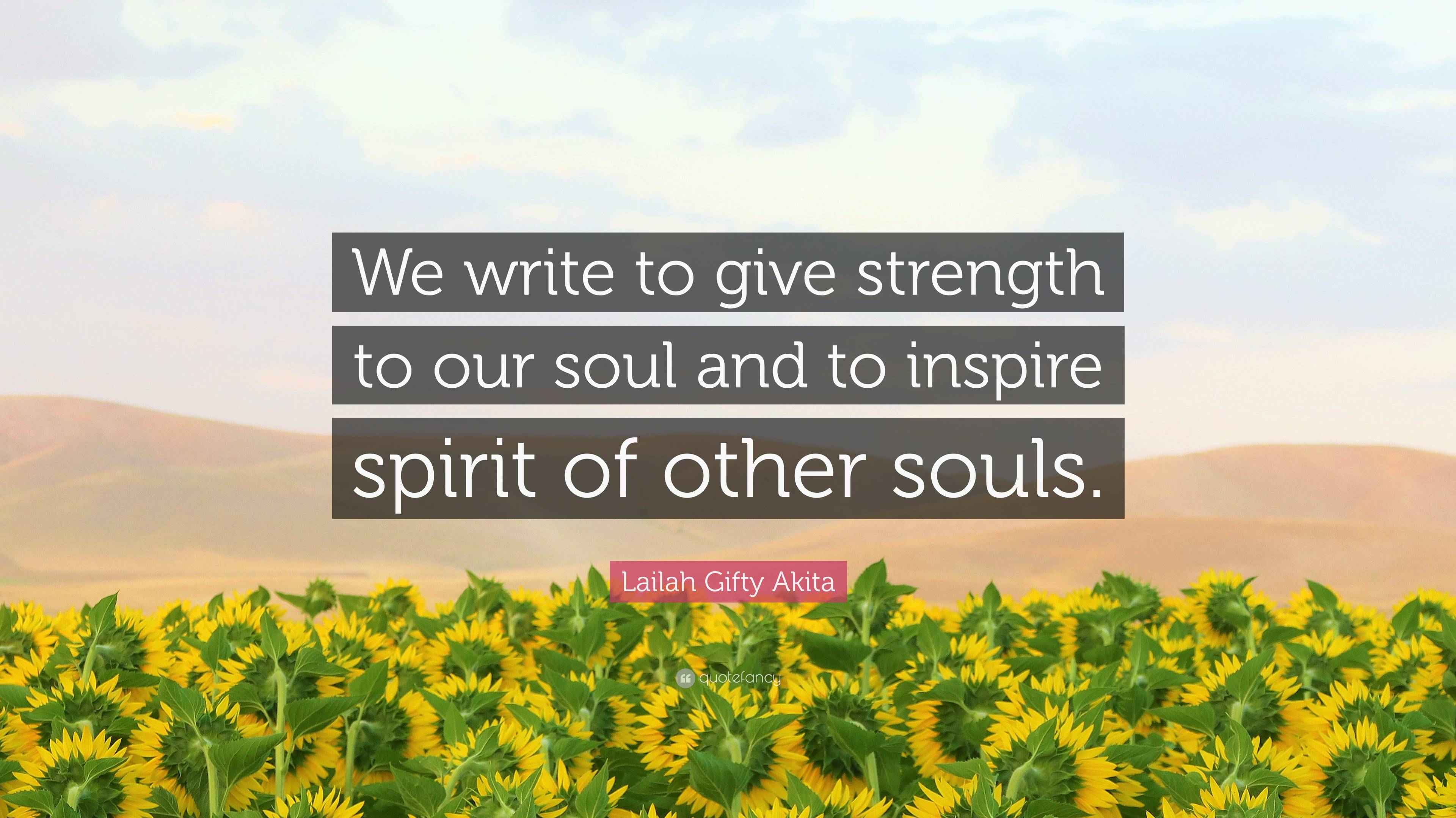 Lailah Gifty Akita Quote: “We write to give strength to our soul and to ...