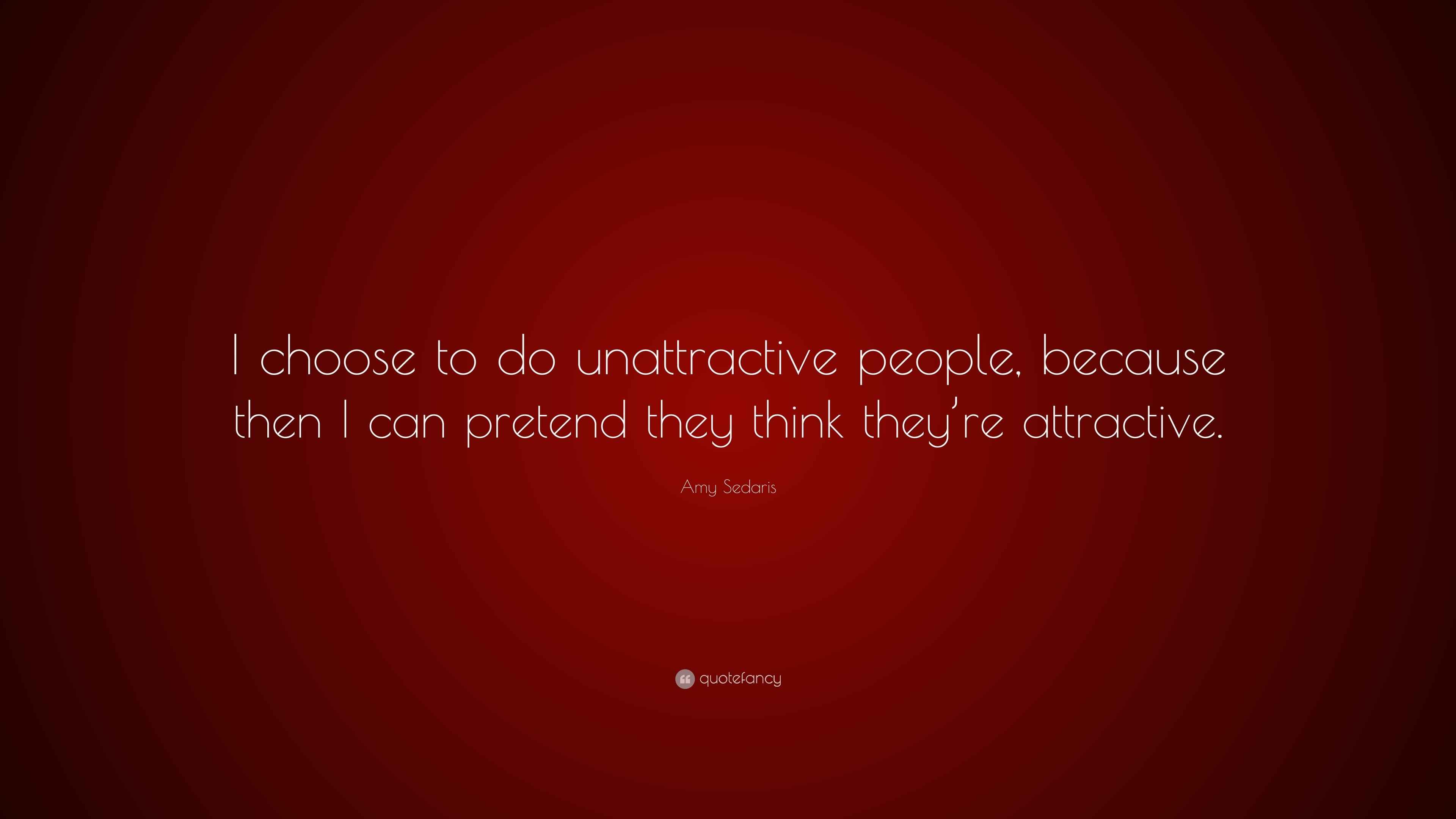 Amy Sedaris Quote: “I choose to do unattractive people, because then I ...