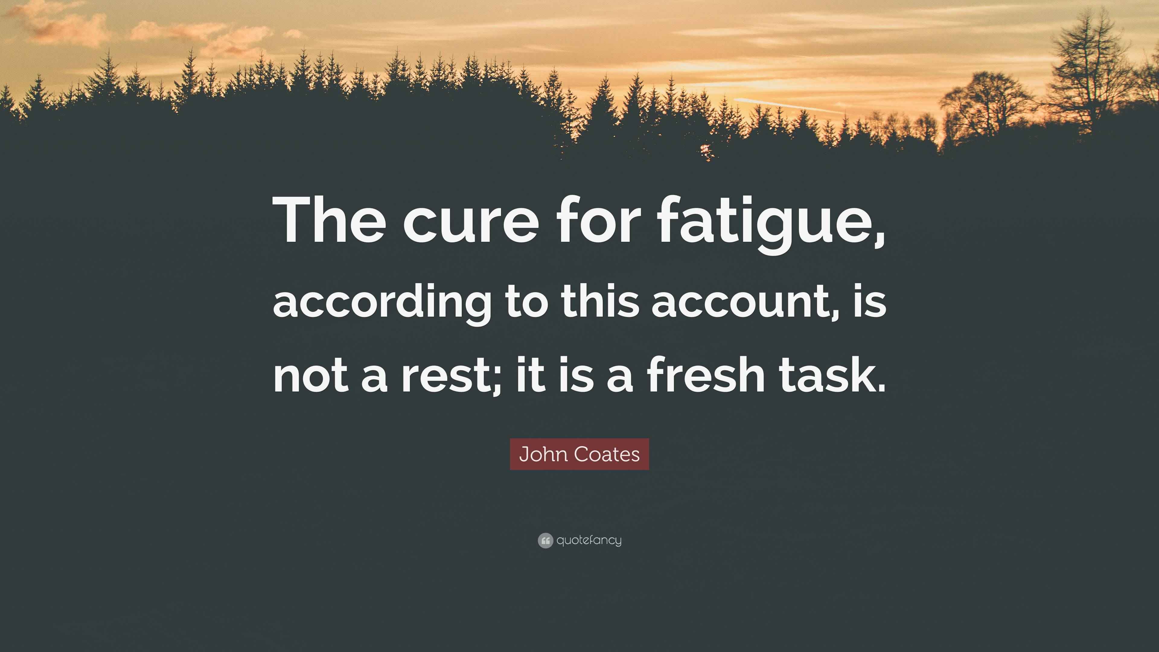 John Coates Quote: “The cure for fatigue, according to this account, is ...