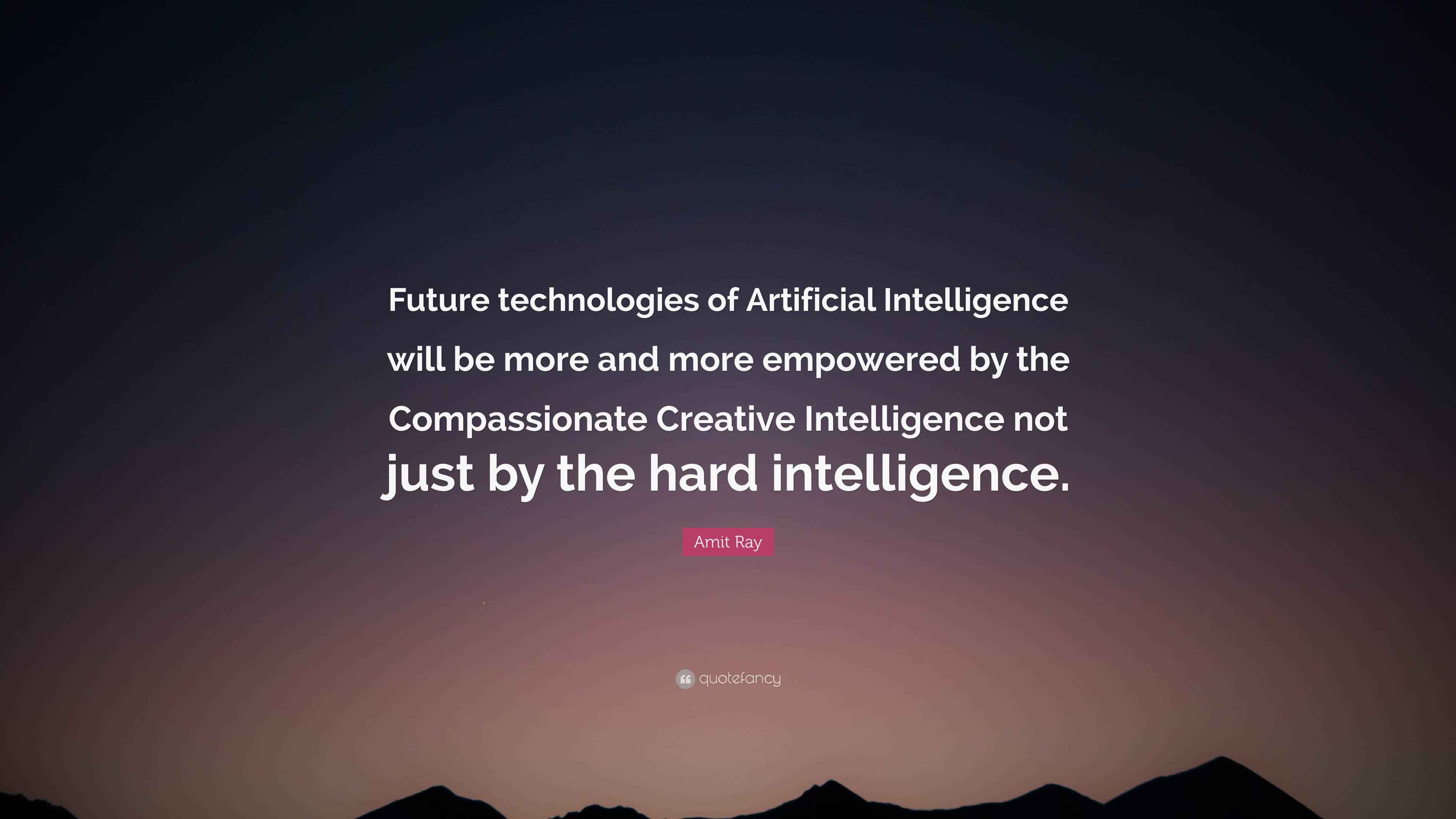 Amit Ray Quote: “Future technologies of Artificial Intelligence will be ...