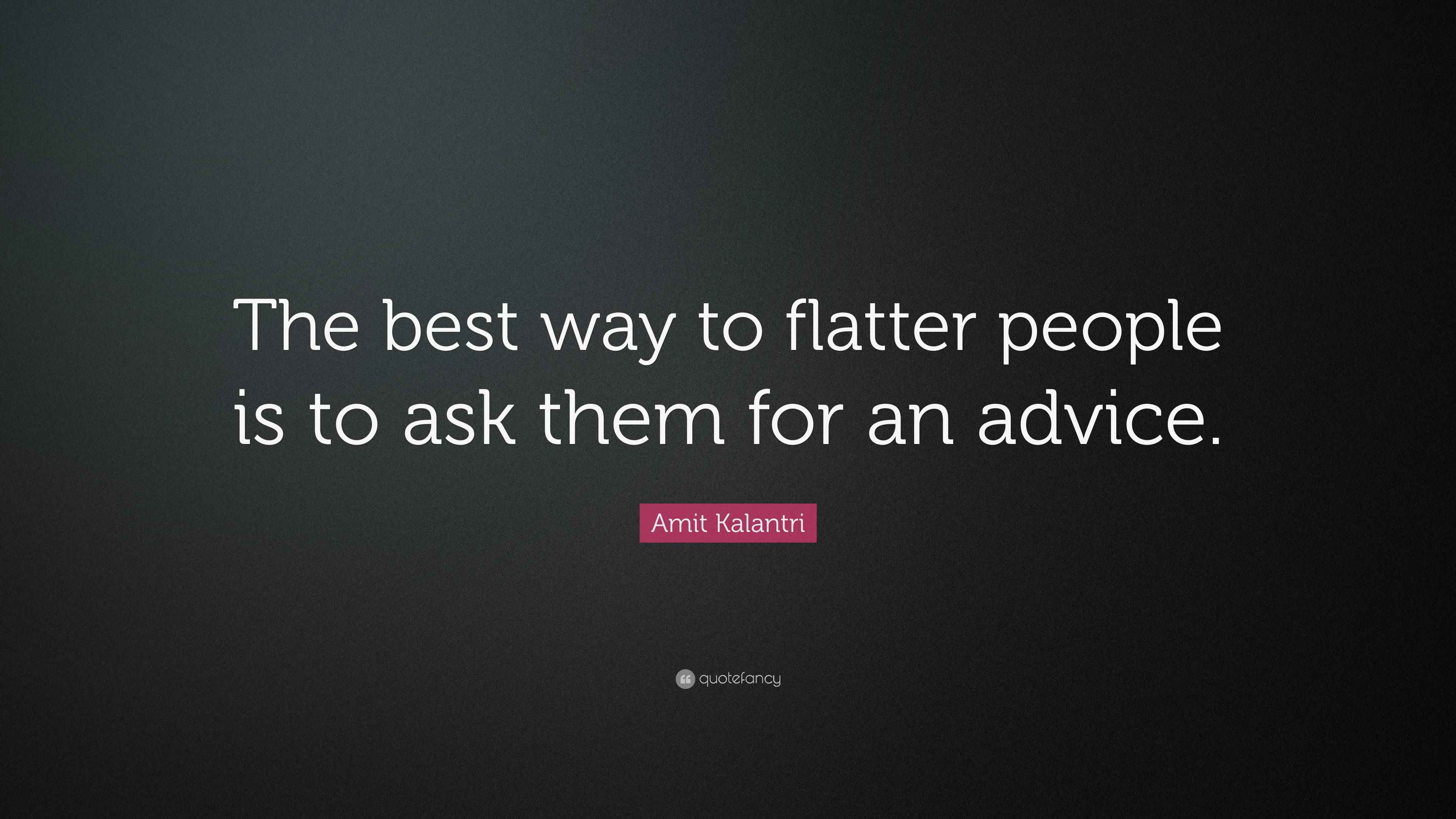 Amit Kalantri Quote: “The best way to flatter people is to ask them for ...