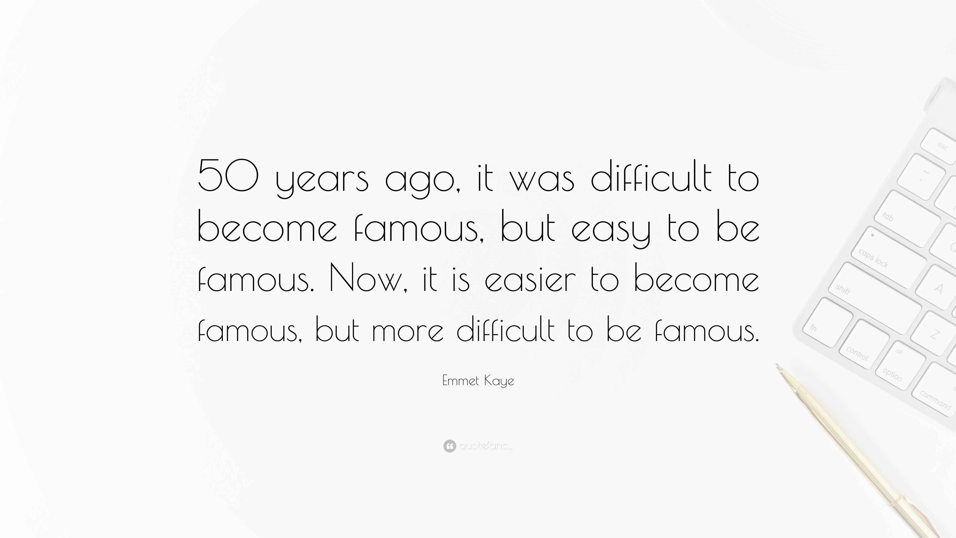 Emmet Kaye Quote: “50 years ago, it was difficult to become famous, but ...