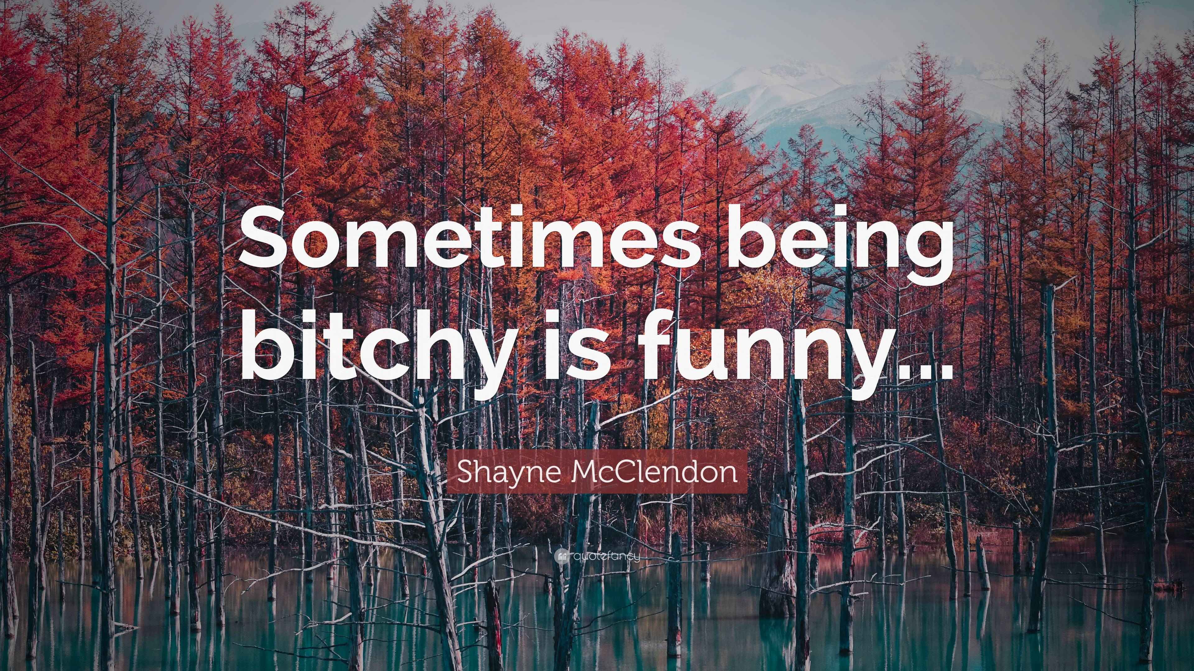 Shayne McClendon Quote: “Sometimes being bitchy is funny...”