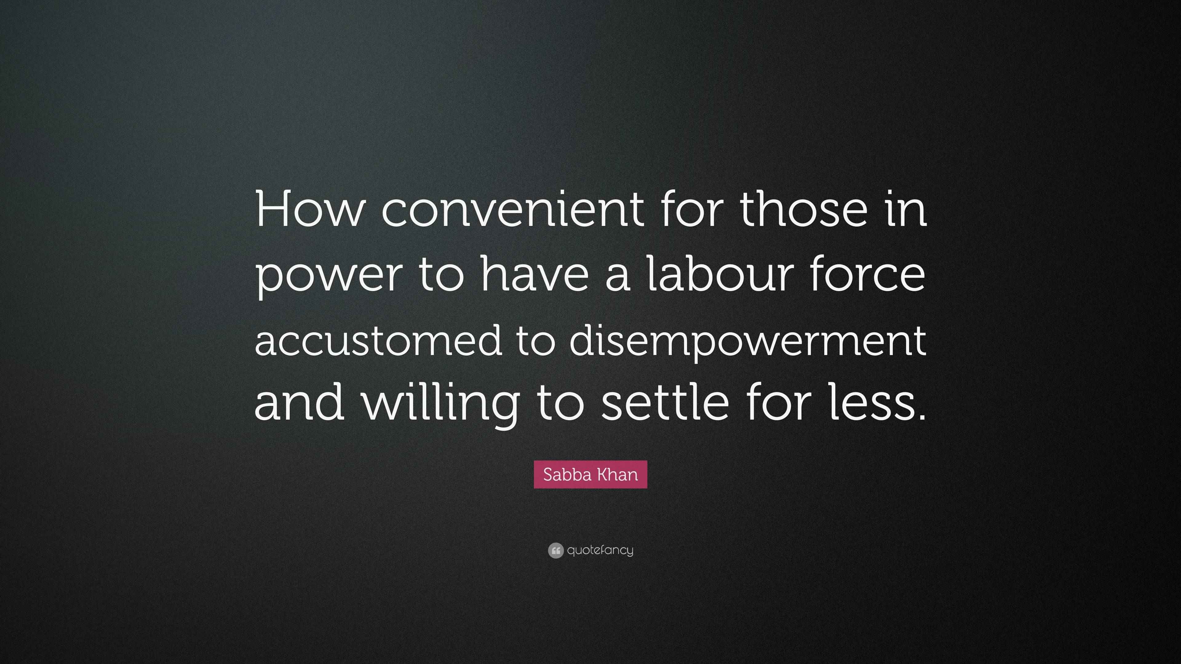 Sabba Khan Quote: “How convenient for those in power to have a labour ...