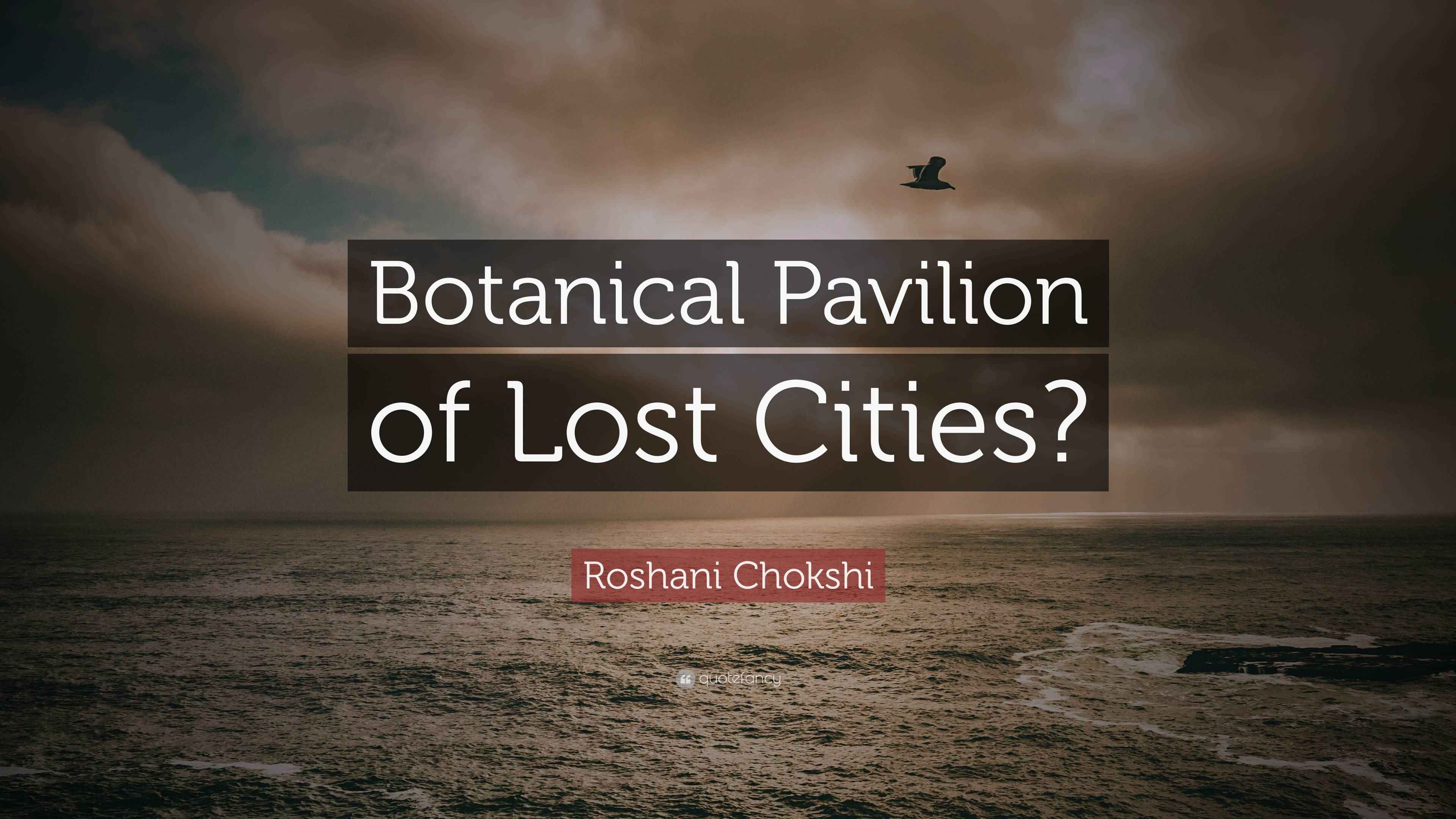 Roshani Chokshi Quote: “Botanical Pavilion of Lost Cities?”