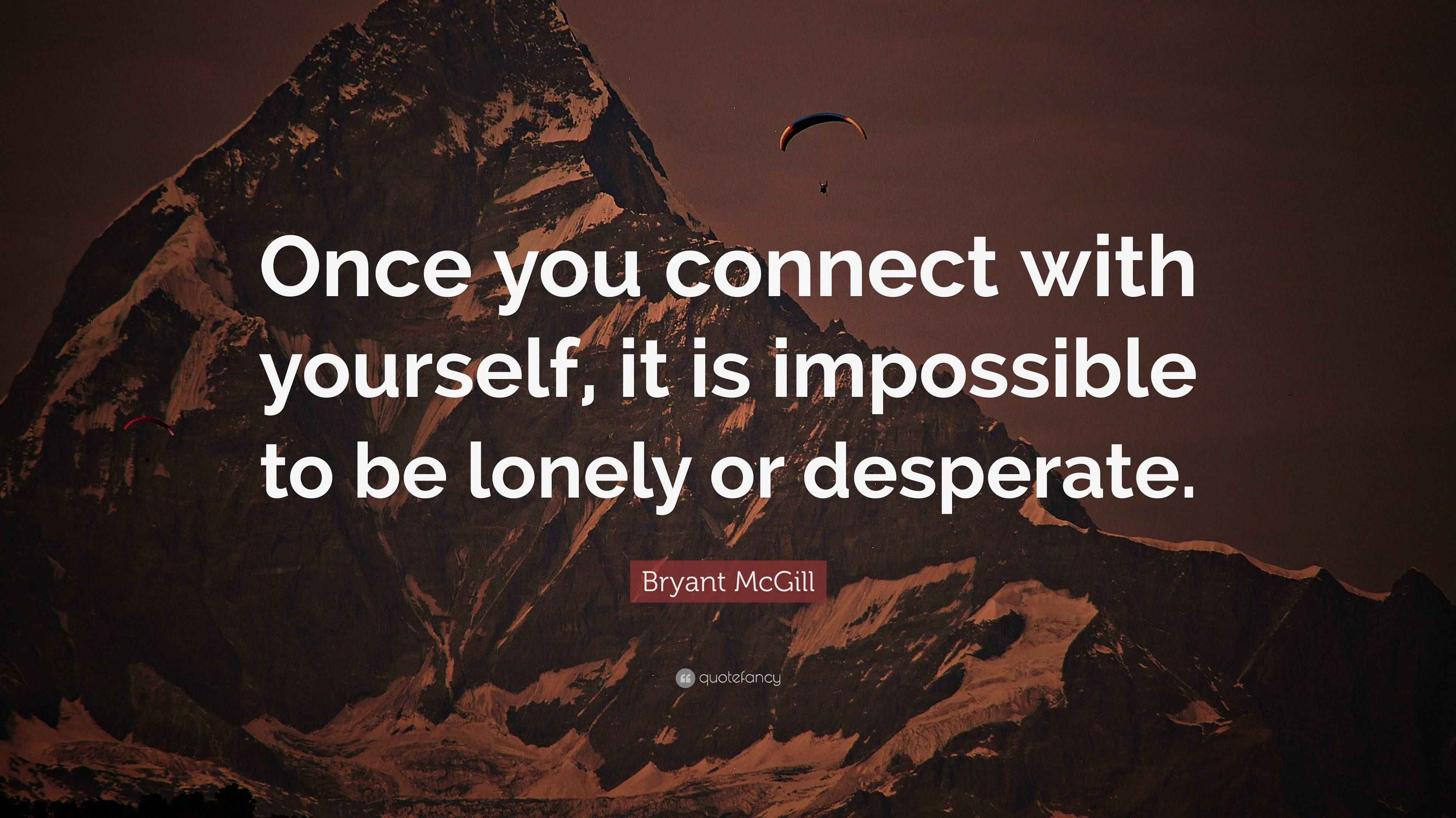 Bryant McGill Quote: “Once you connect with yourself, it is impossible ...