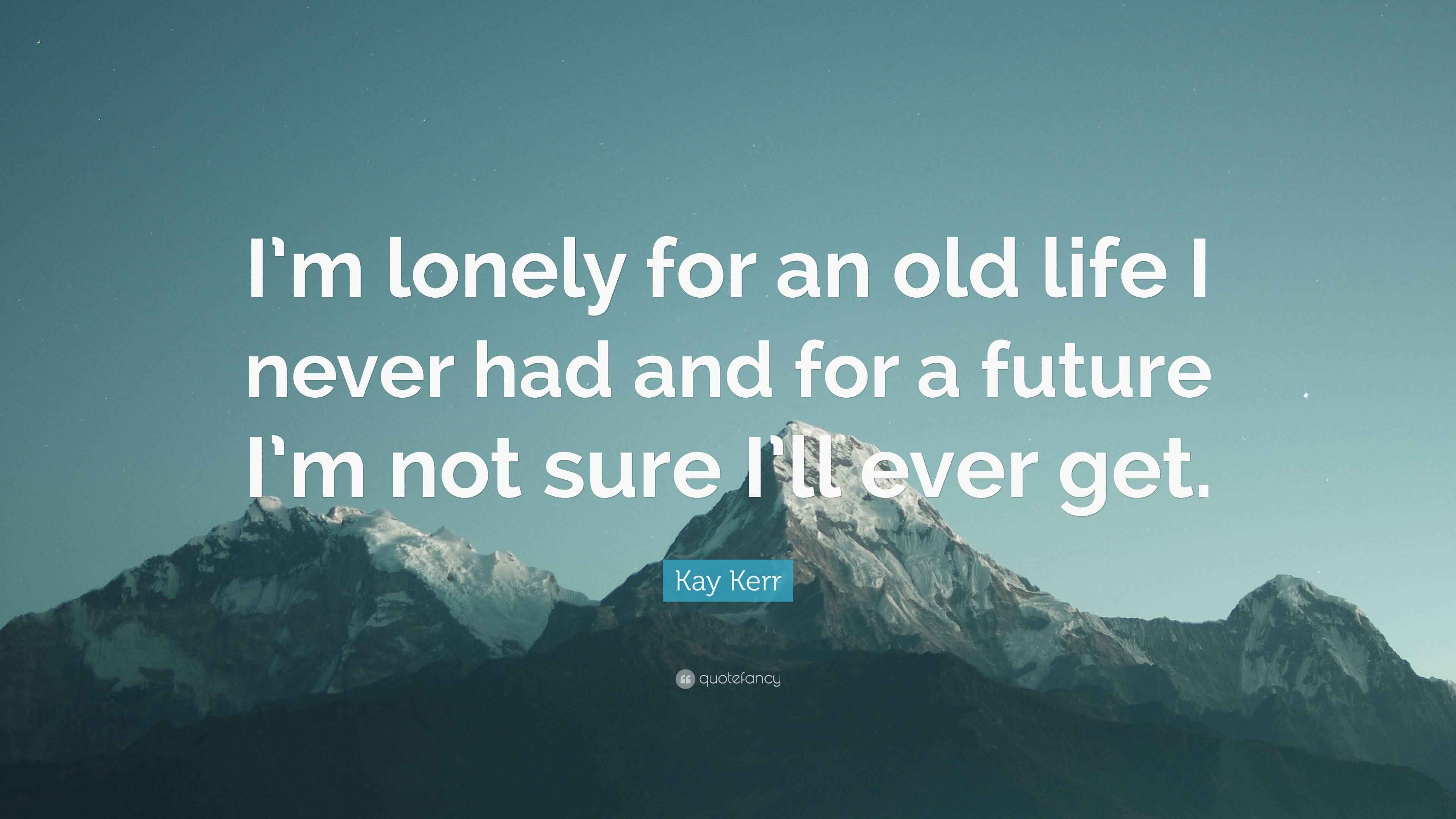 Kay Kerr Quote: “I’m lonely for an old life I never had and for a ...