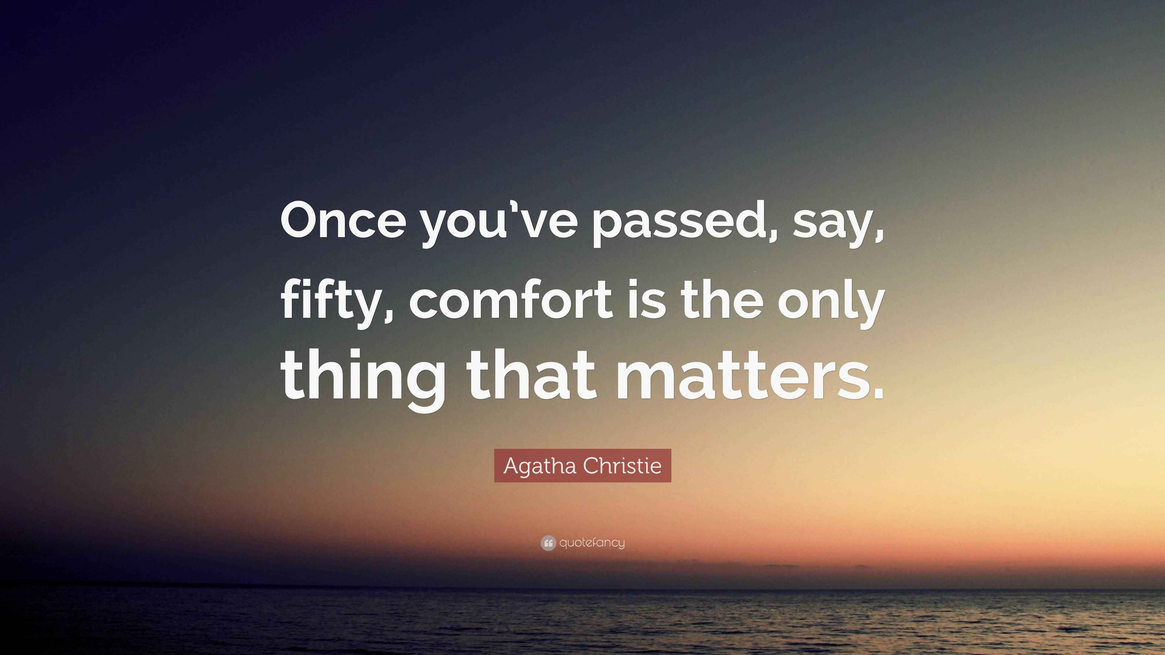Agatha Christie Quote: “Once you’ve passed, say, fifty, comfort is the ...