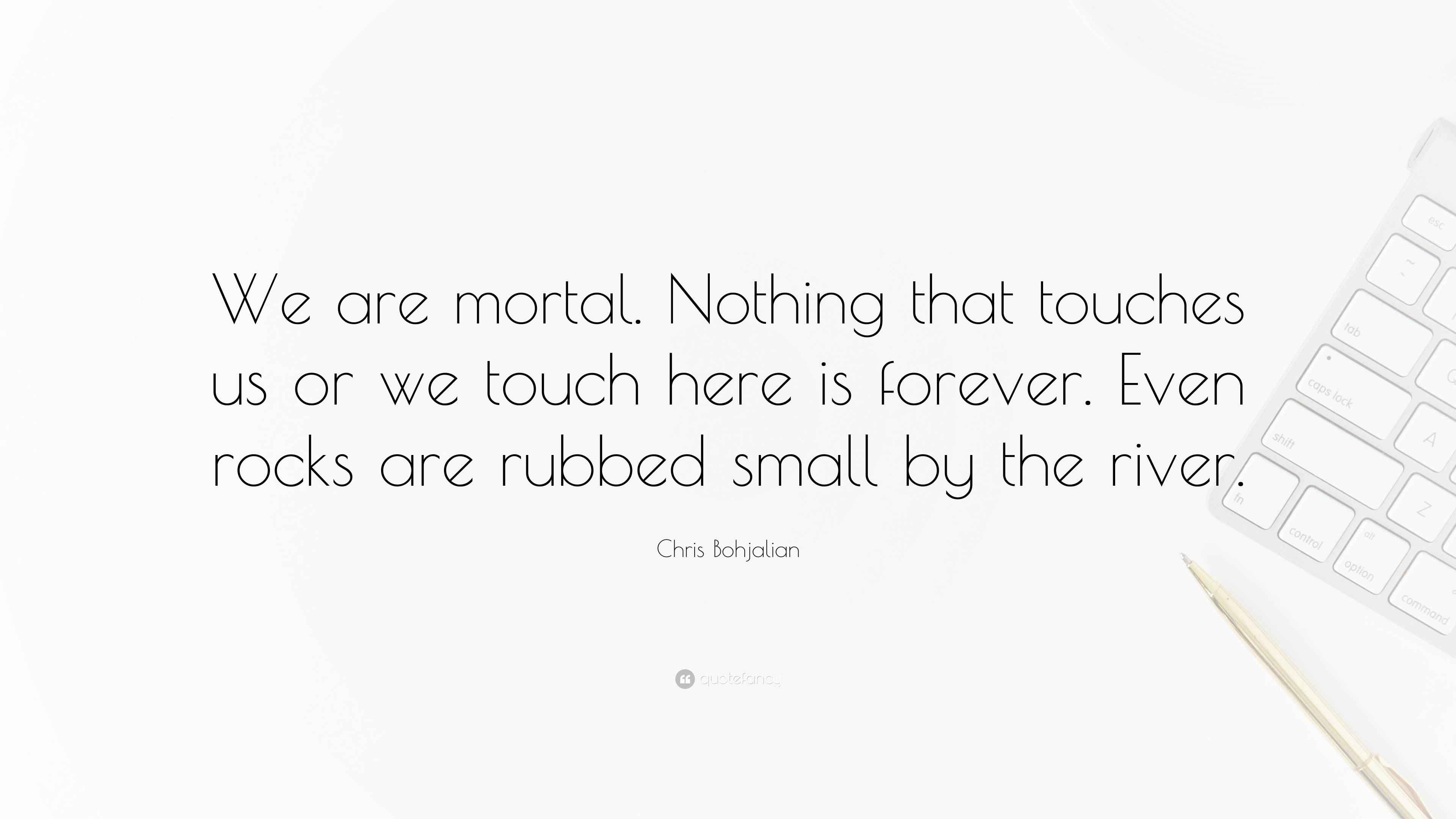 Chris Bohjalian Quote: “We are mortal. Nothing that touches us or we ...