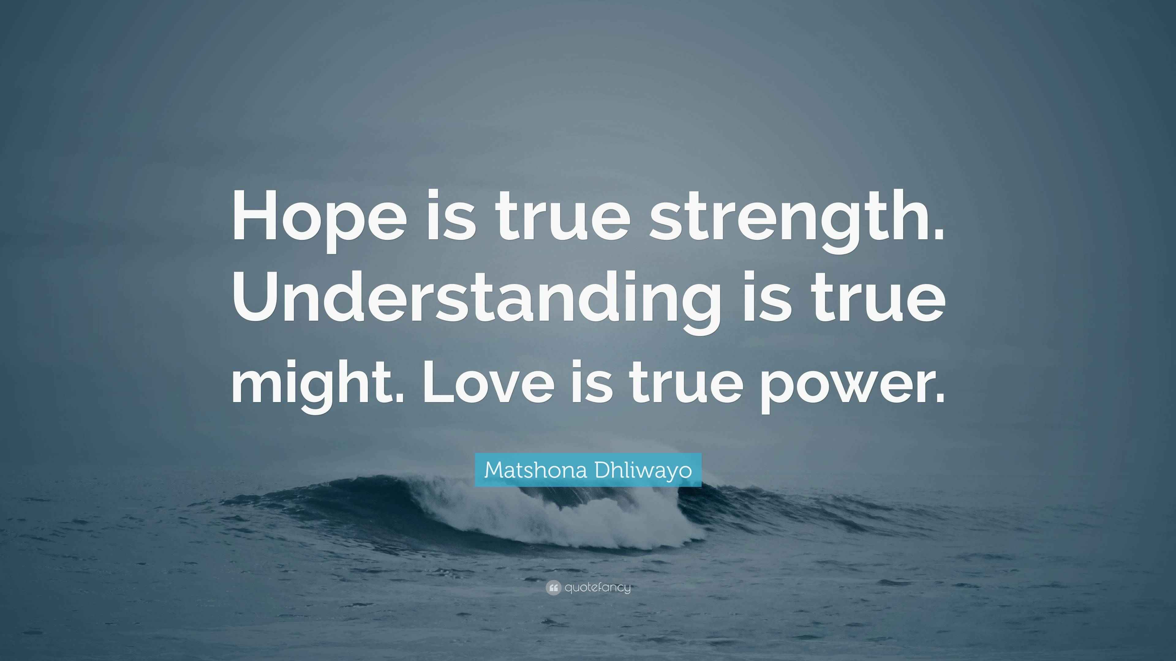 Matshona Dhliwayo Quote: “Hope is true strength. Understanding is true ...