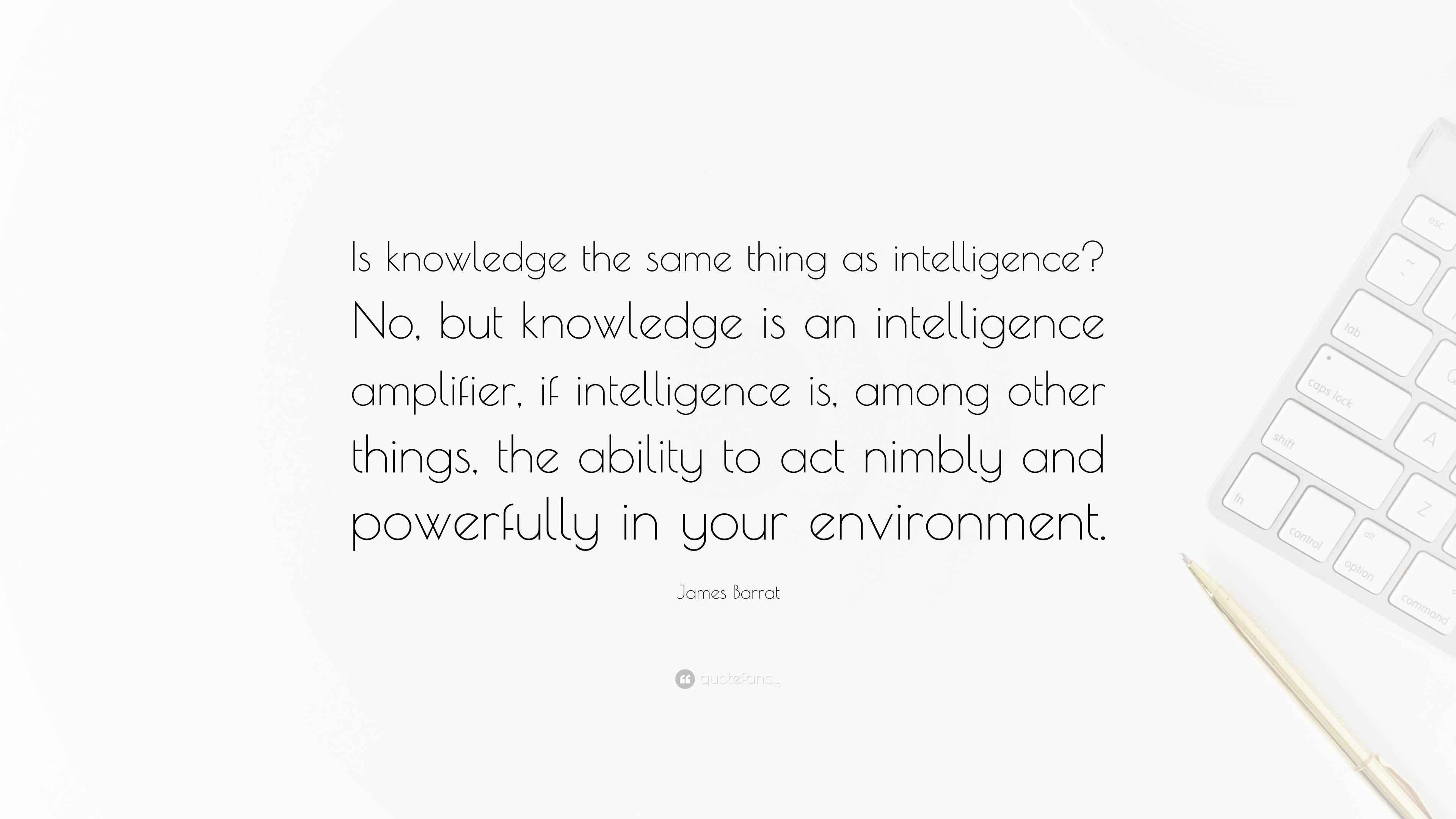 James Barrat Quote: “Is knowledge the same thing as intelligence? No ...
