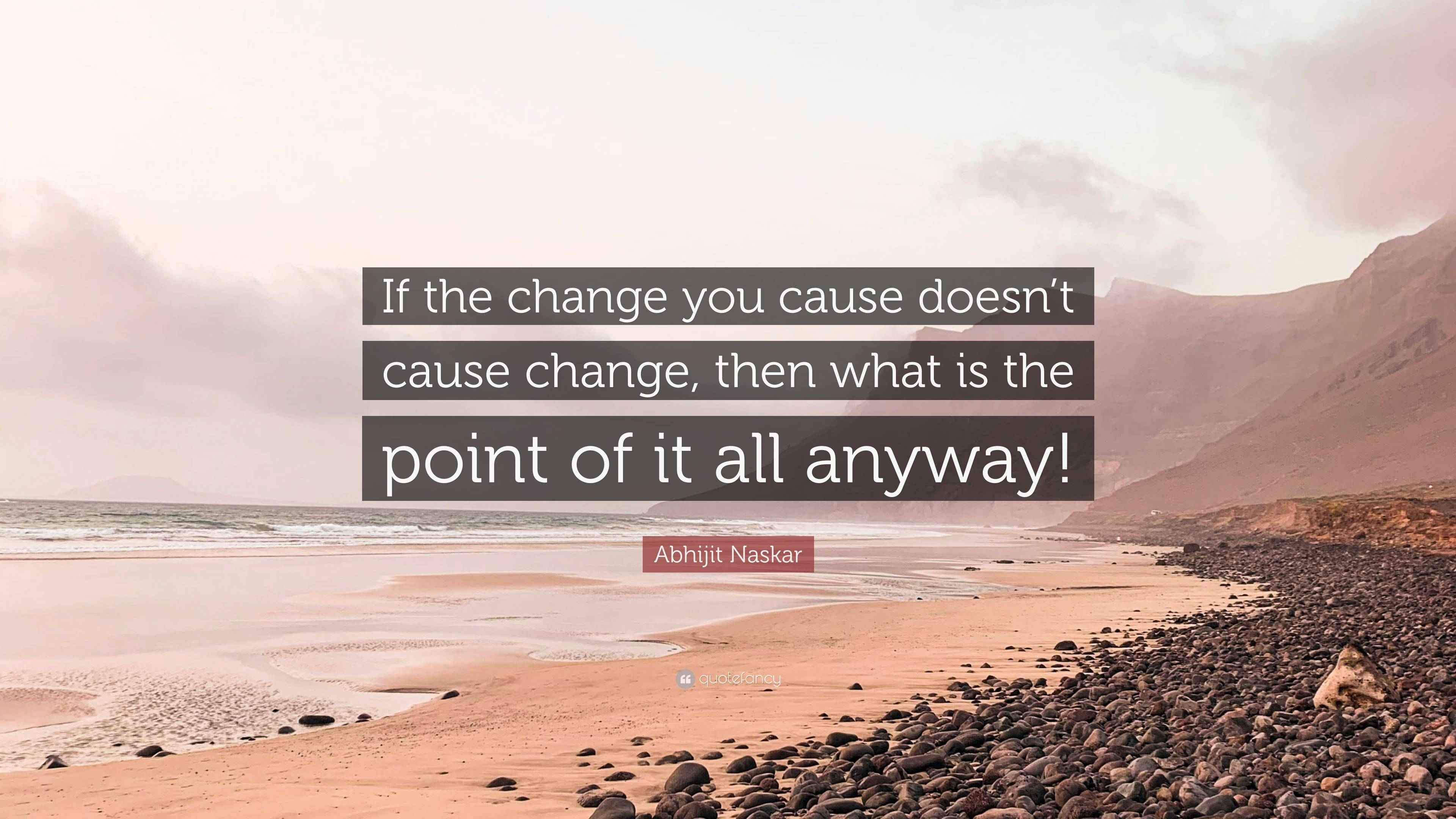 Abhijit Naskar Quote: “If the change you cause doesn’t cause change ...