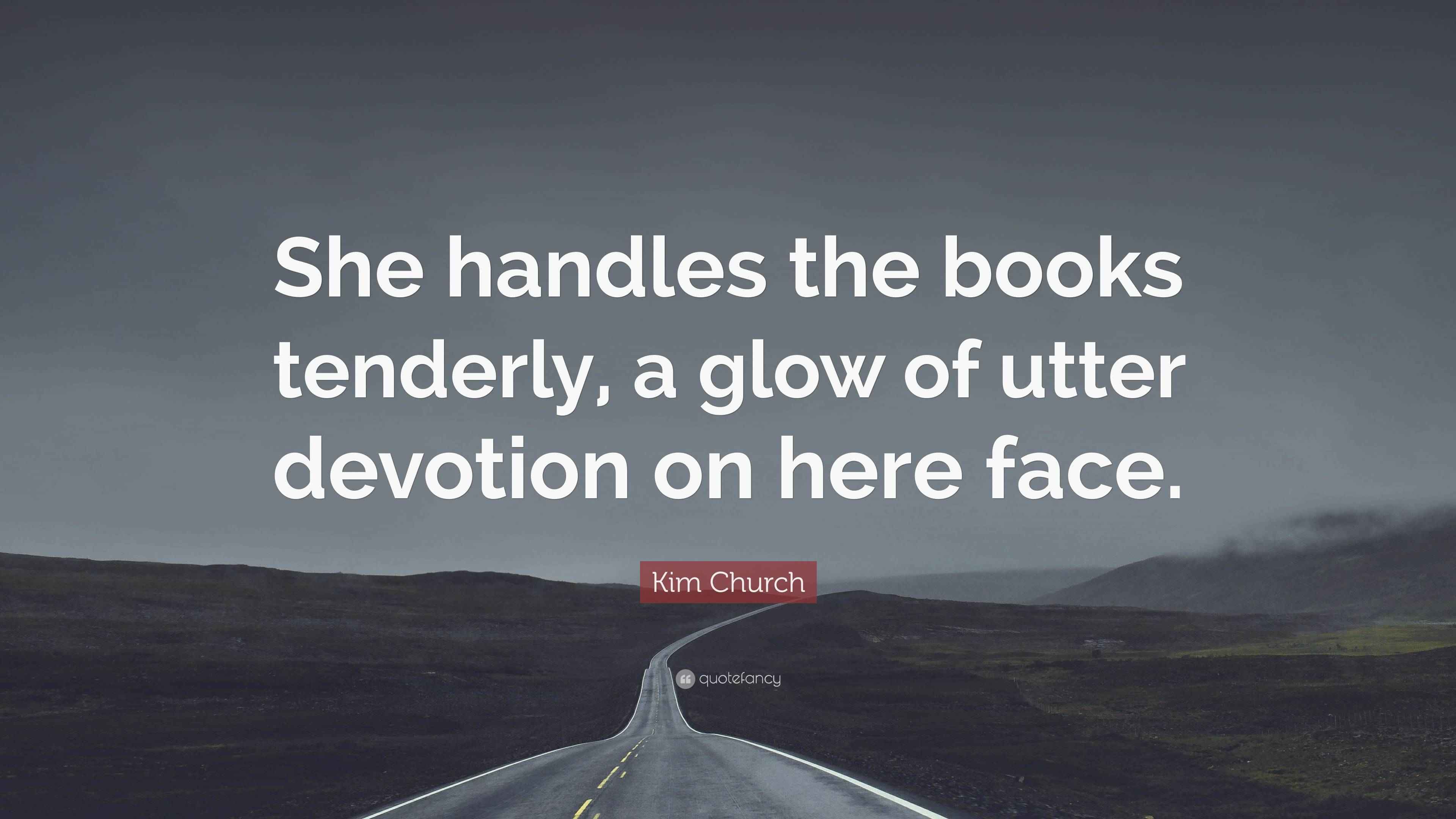 Kim Church Quote: “She handles the books tenderly, a glow of utter ...